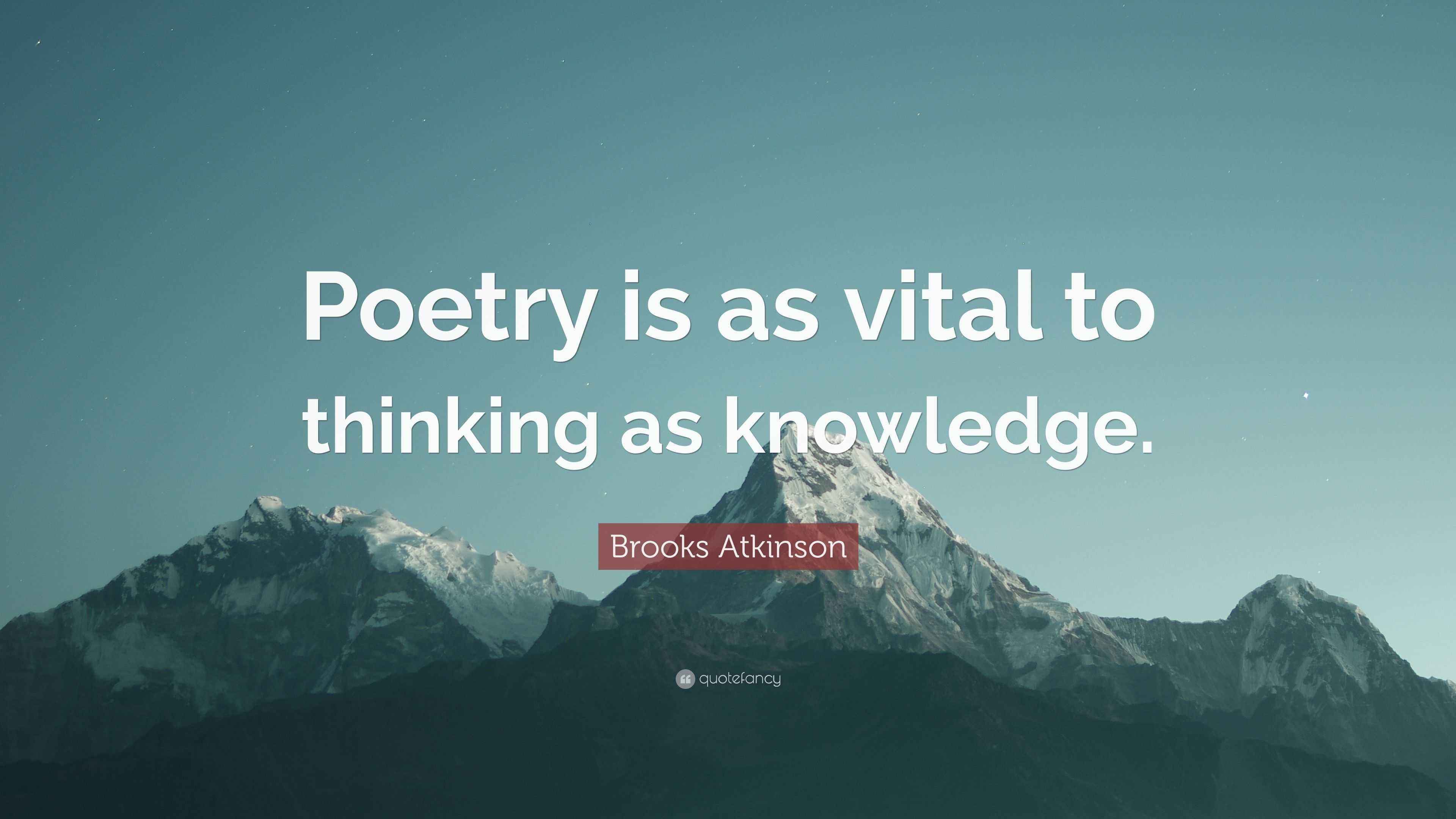 Brooks Atkinson Quote: “Poetry is as vital to thinking as knowledge.”