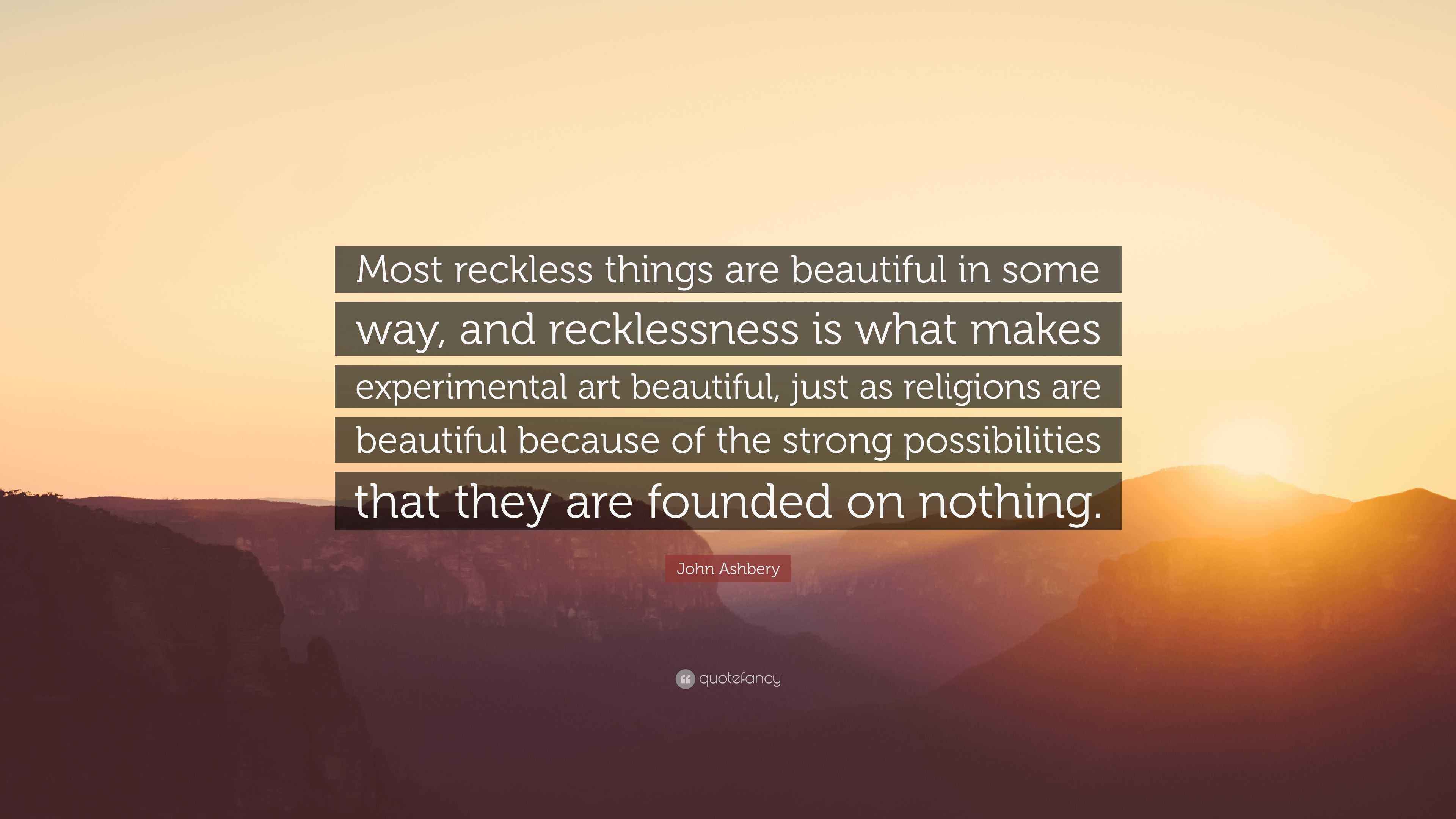 John Ashbery Quote: “Most reckless things are beautiful in some way ...