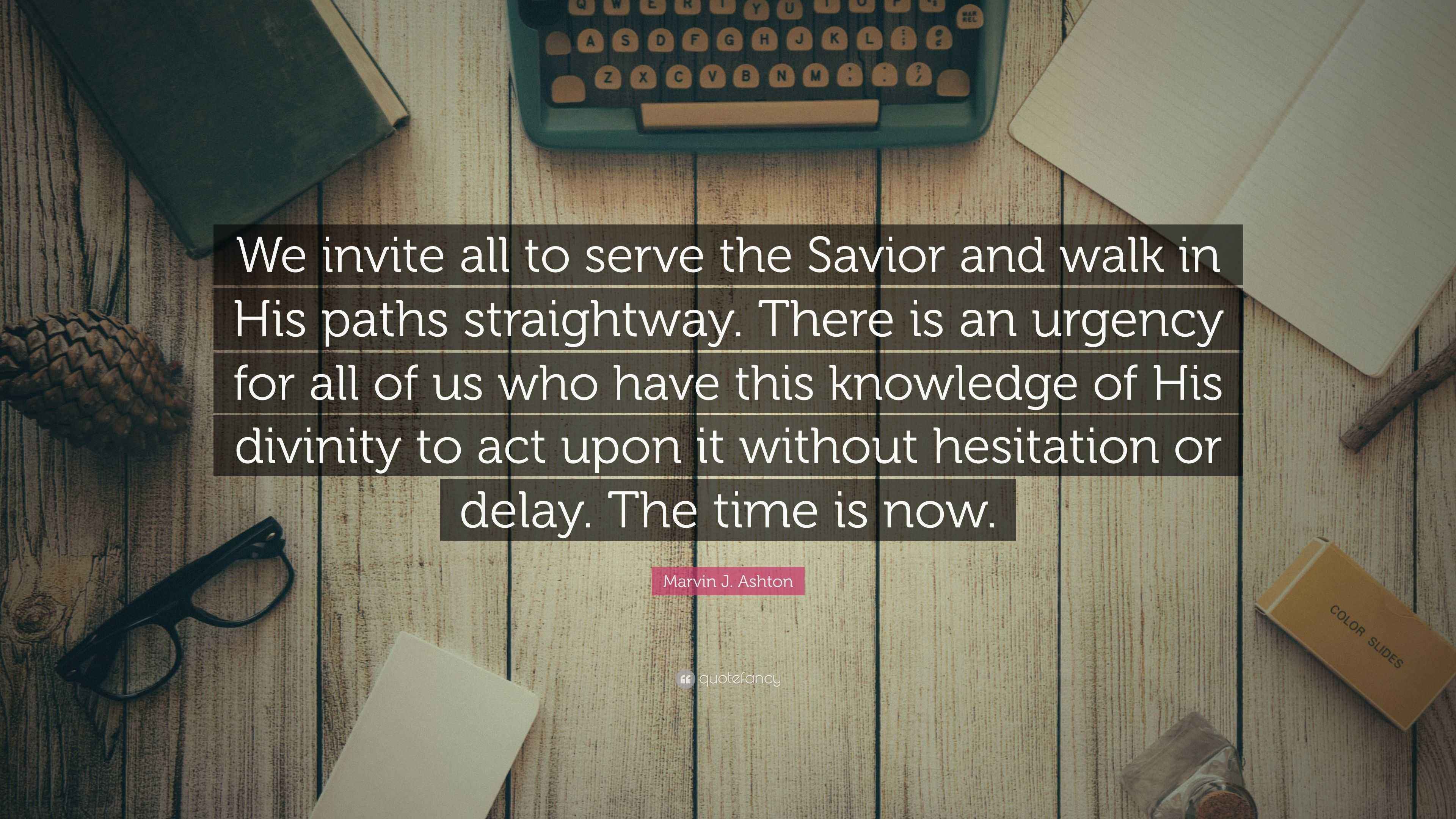 Marvin J. Ashton Quote: “We invite all to serve the Savior and walk in ...