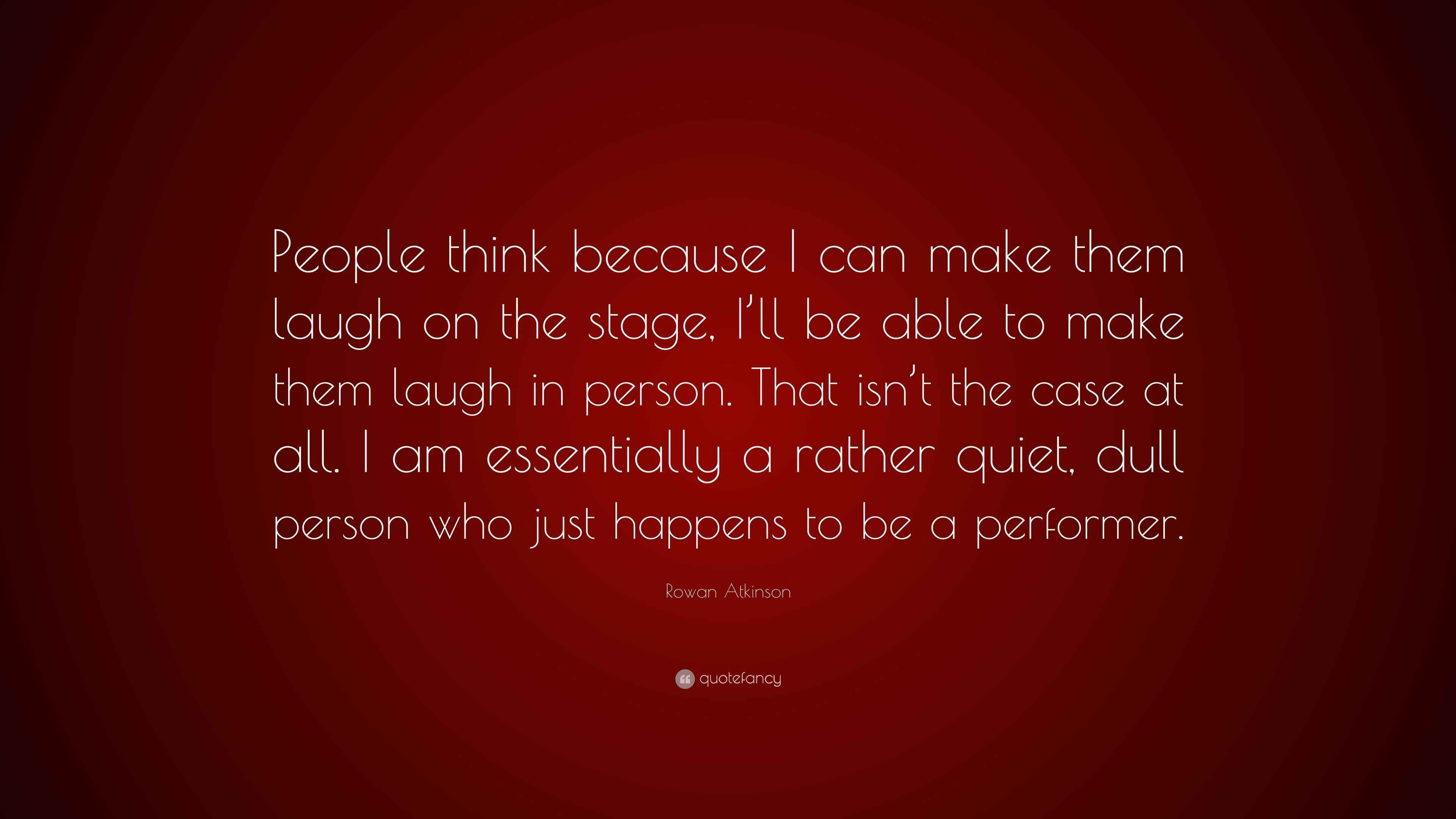 Rowan Atkinson Quote: “People think because I can make them laugh on ...