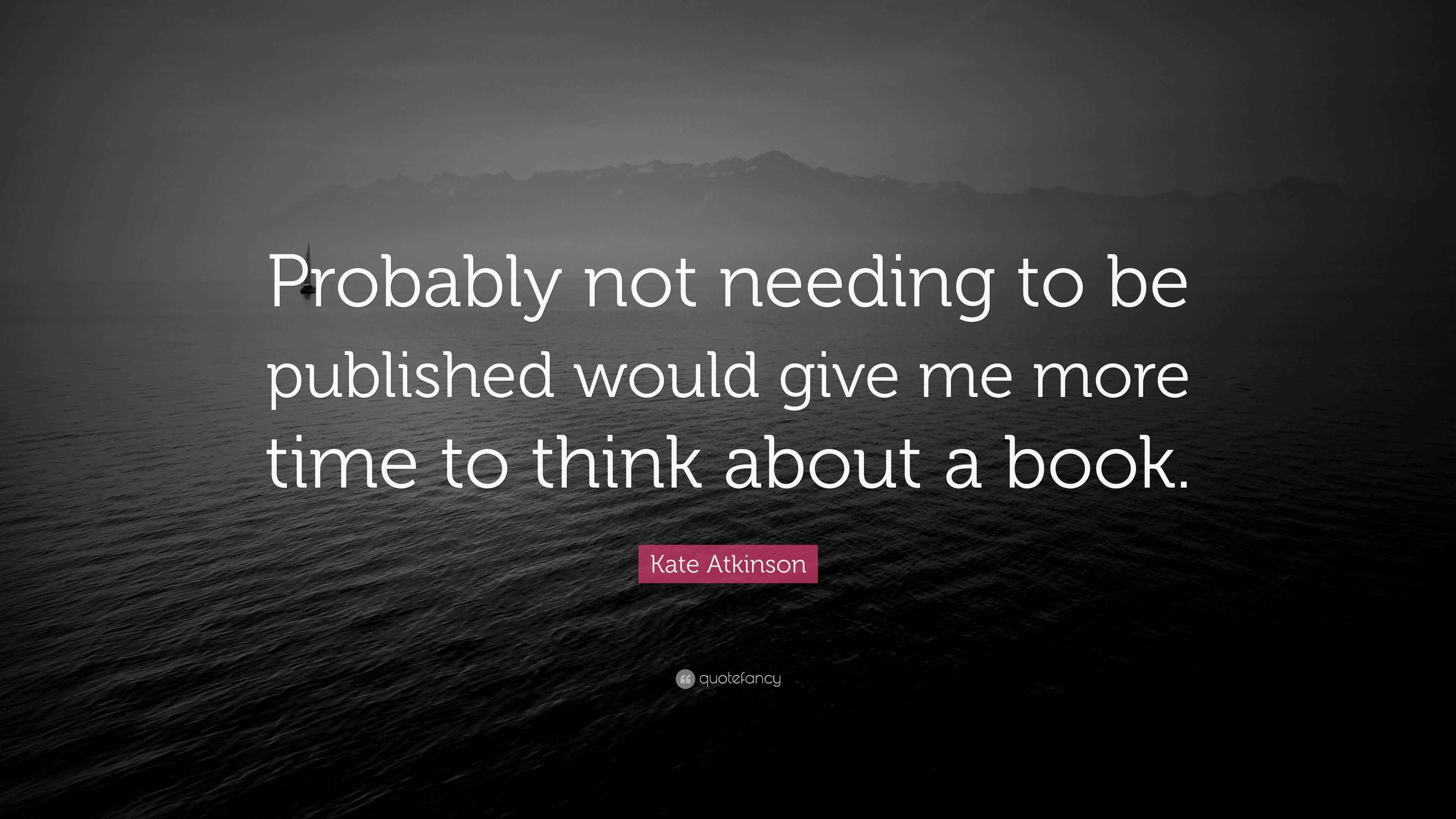 Kate Atkinson Quote: “Probably not needing to be published would give ...