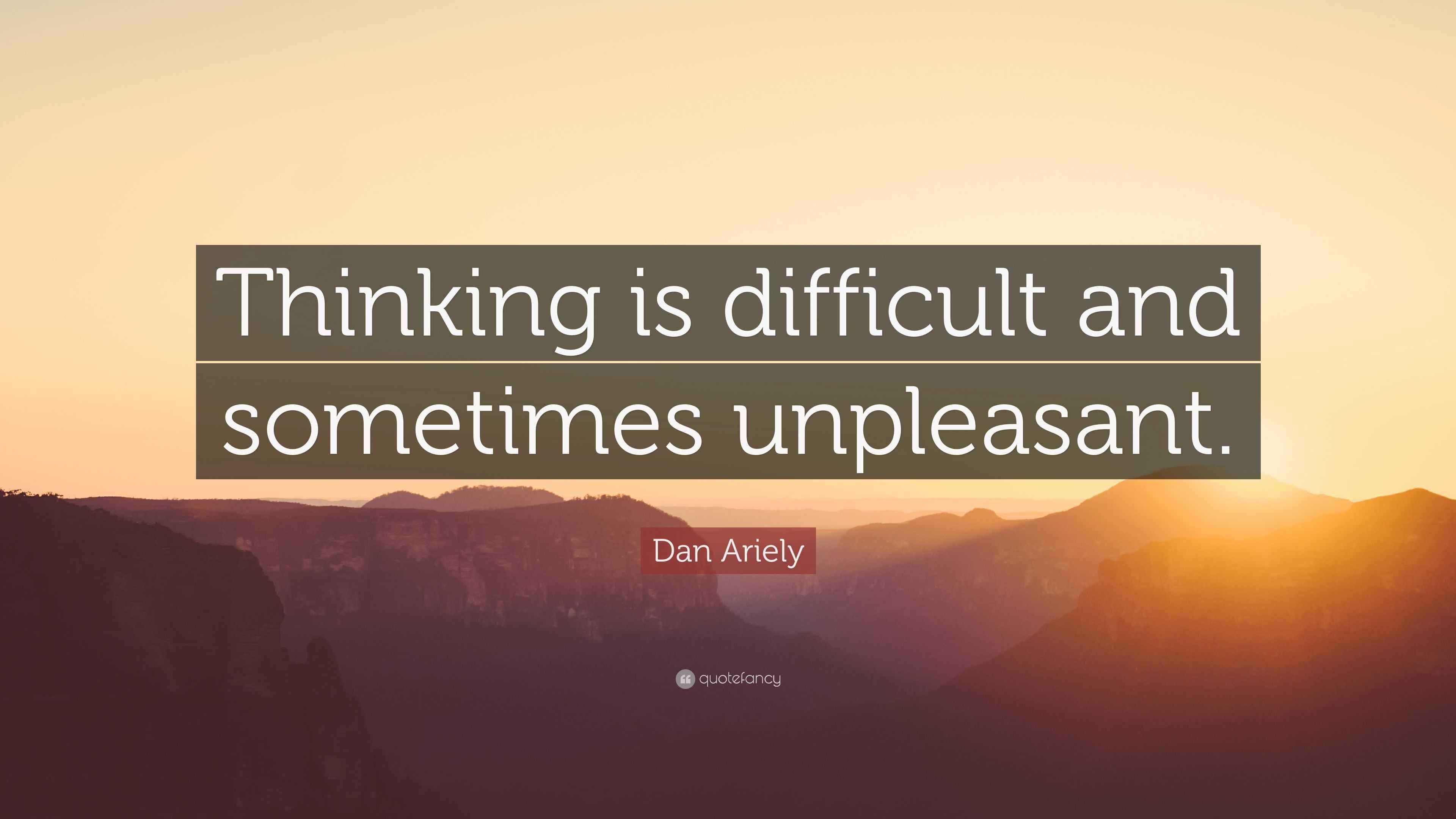 Dan Ariely Quote: “Thinking is difficult and sometimes unpleasant.”