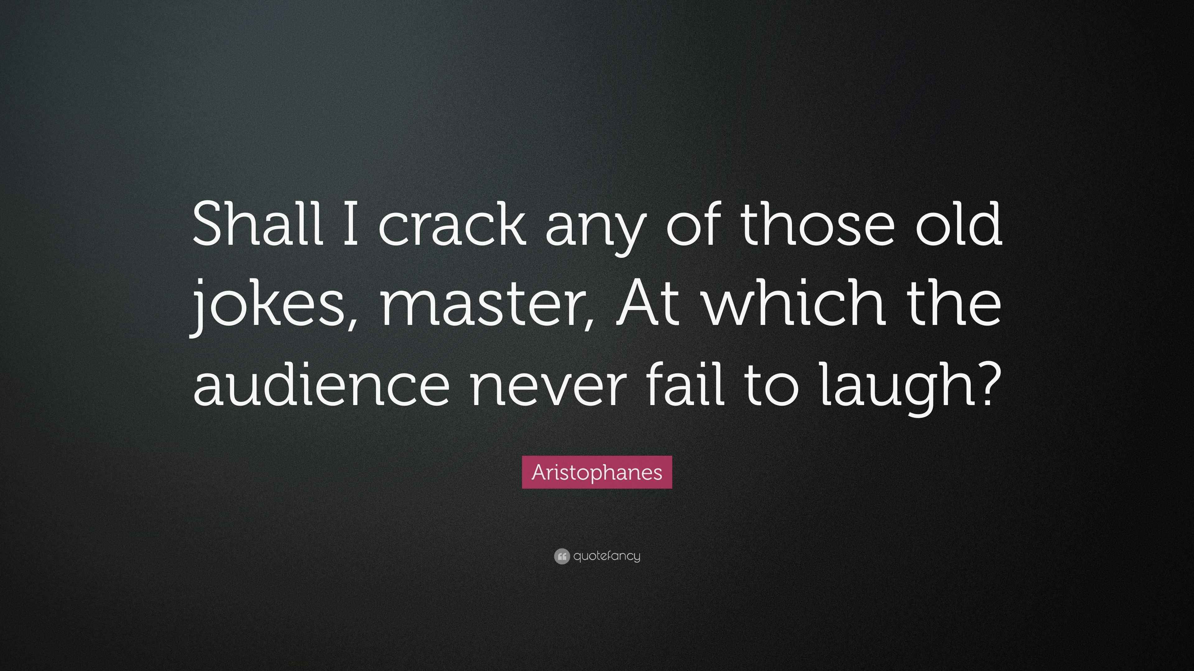 Aristophanes Quote: “Shall I crack any of those old jokes, master, At ...