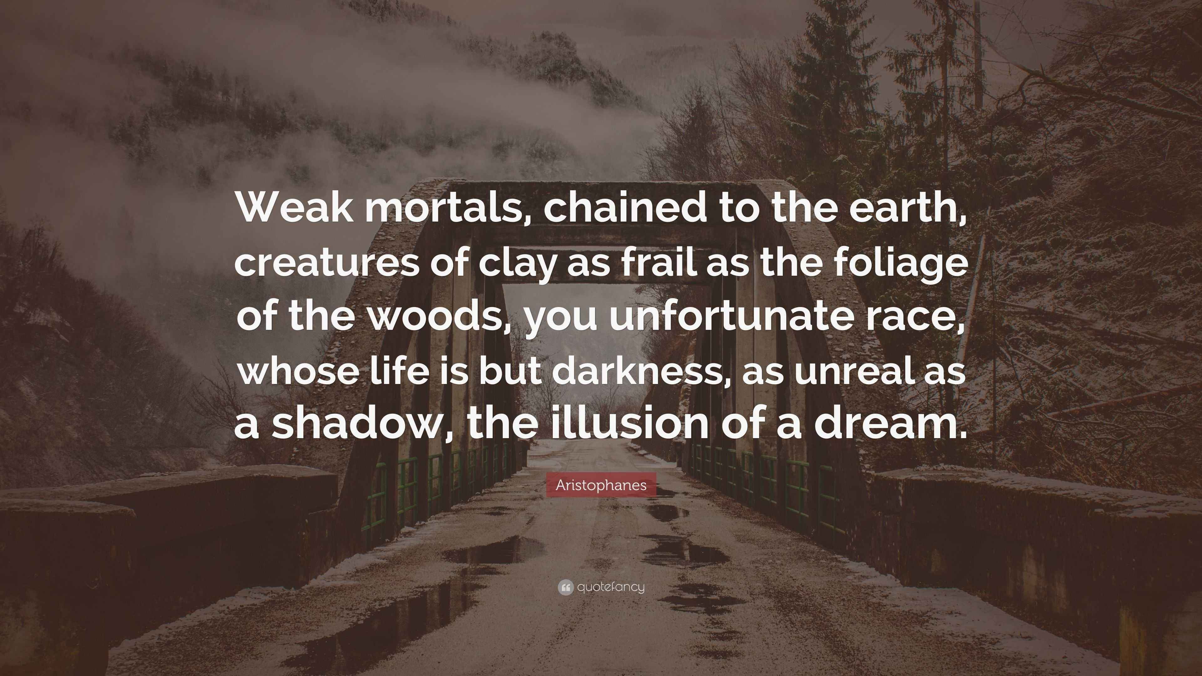 Aristophanes Quote: “Weak mortals, chained to the earth, creatures of ...