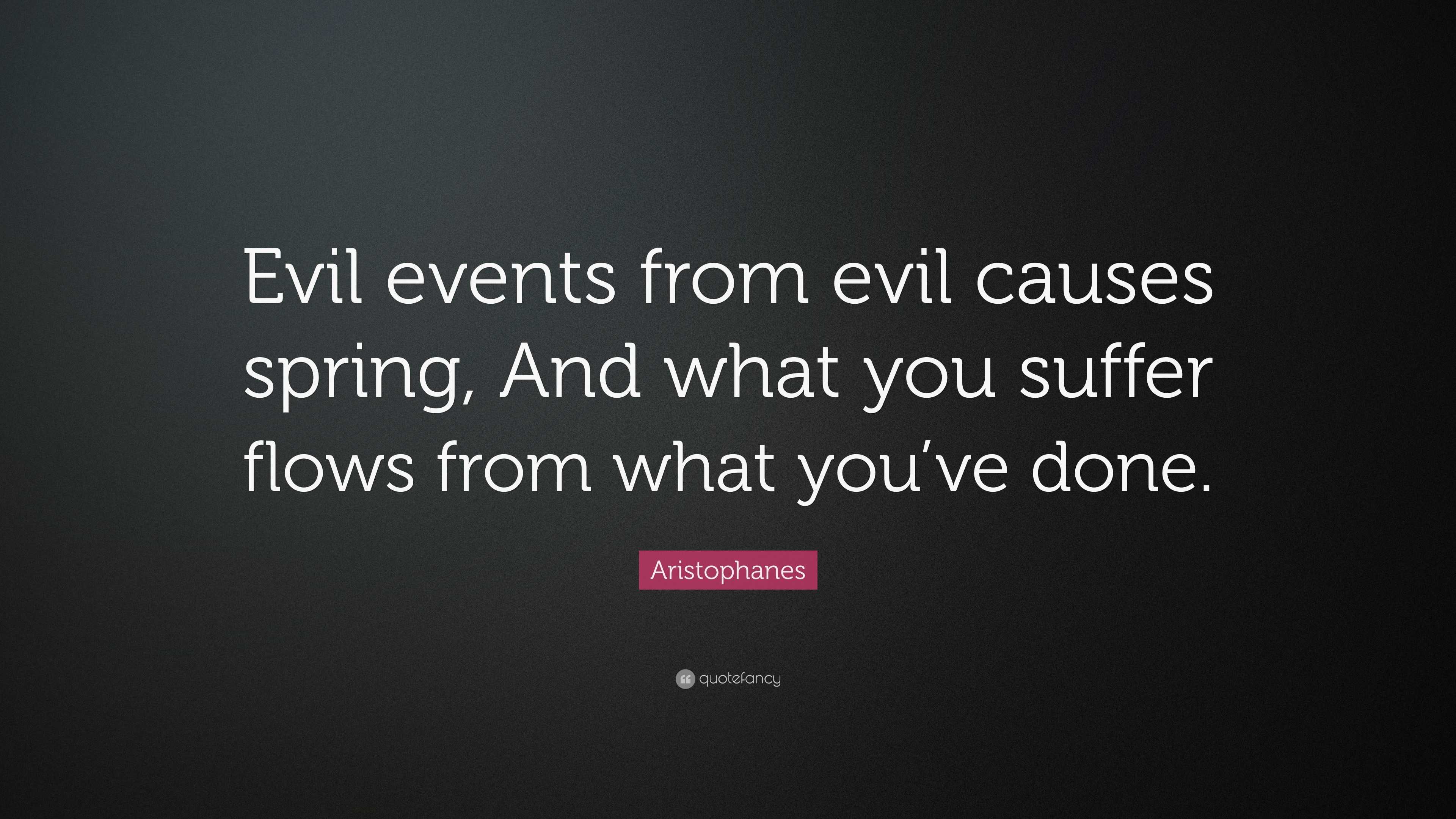Aristophanes Quote: “Evil events from evil causes spring, And what you ...