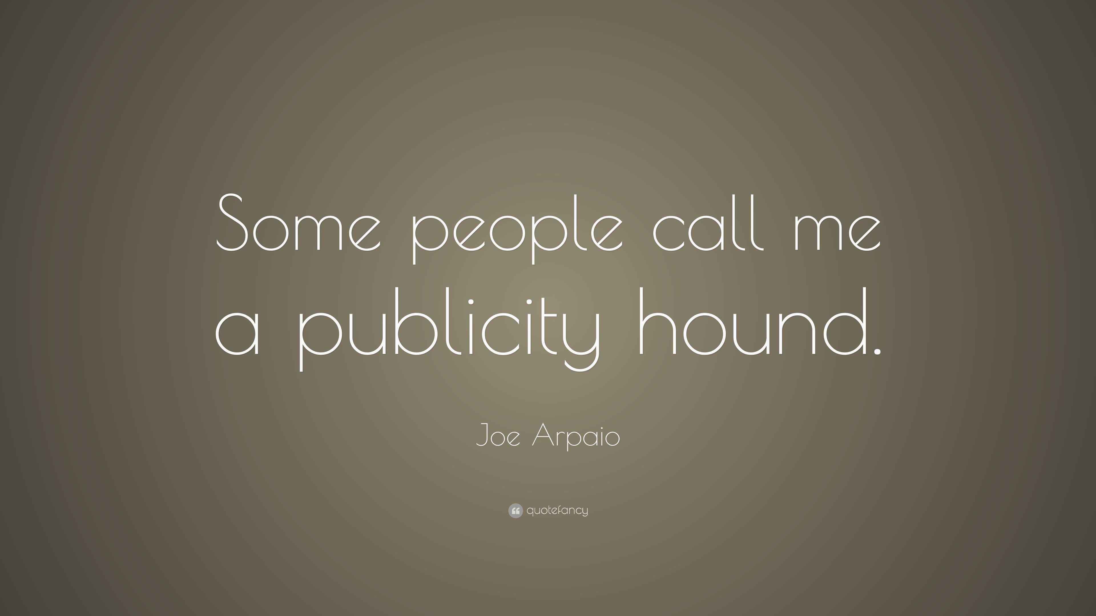 Joe Arpaio Quote: “Some people call me a publicity hound.”