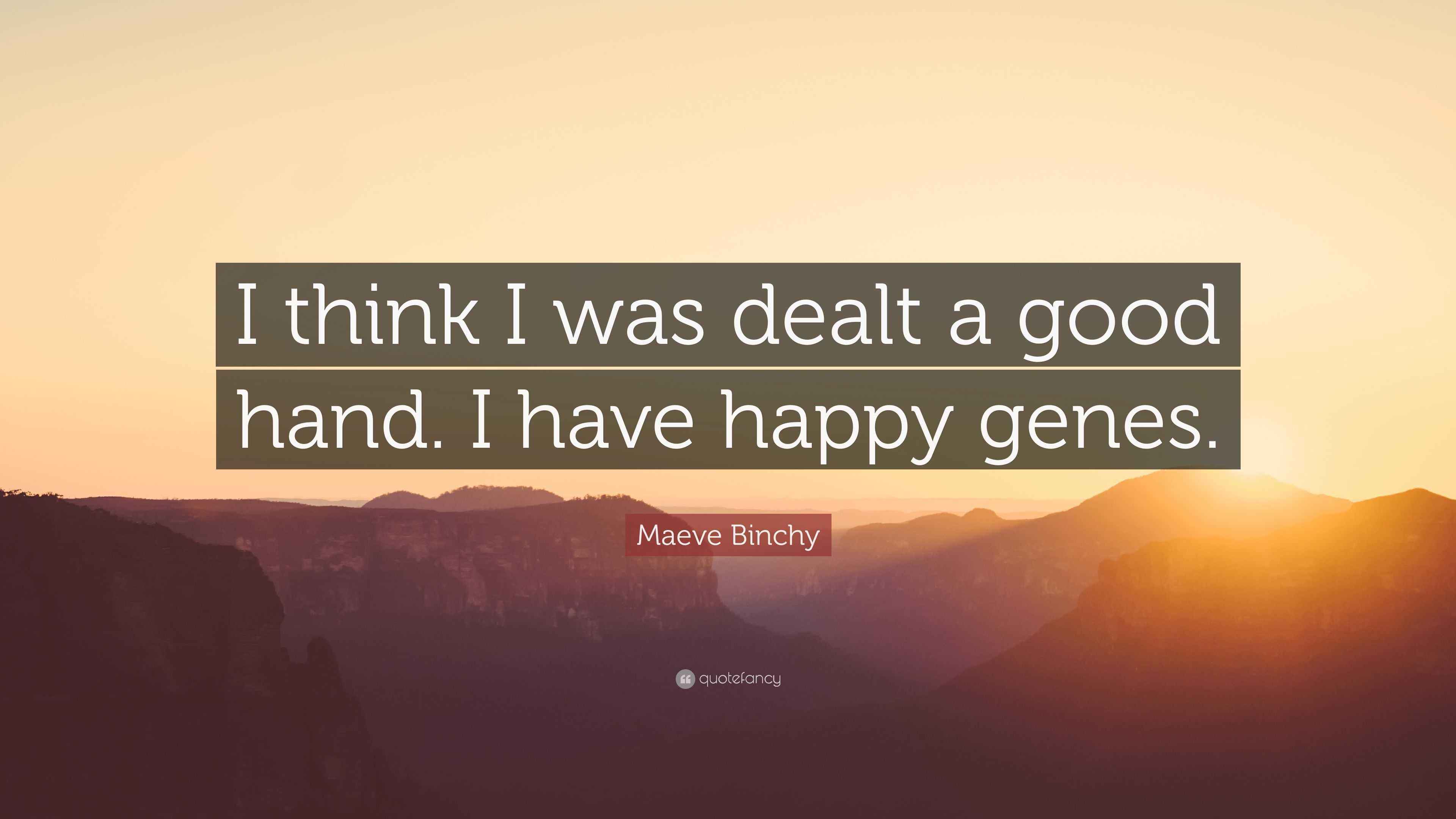 Maeve Binchy Quote: “I think I was dealt a good hand. I have happy genes.”
