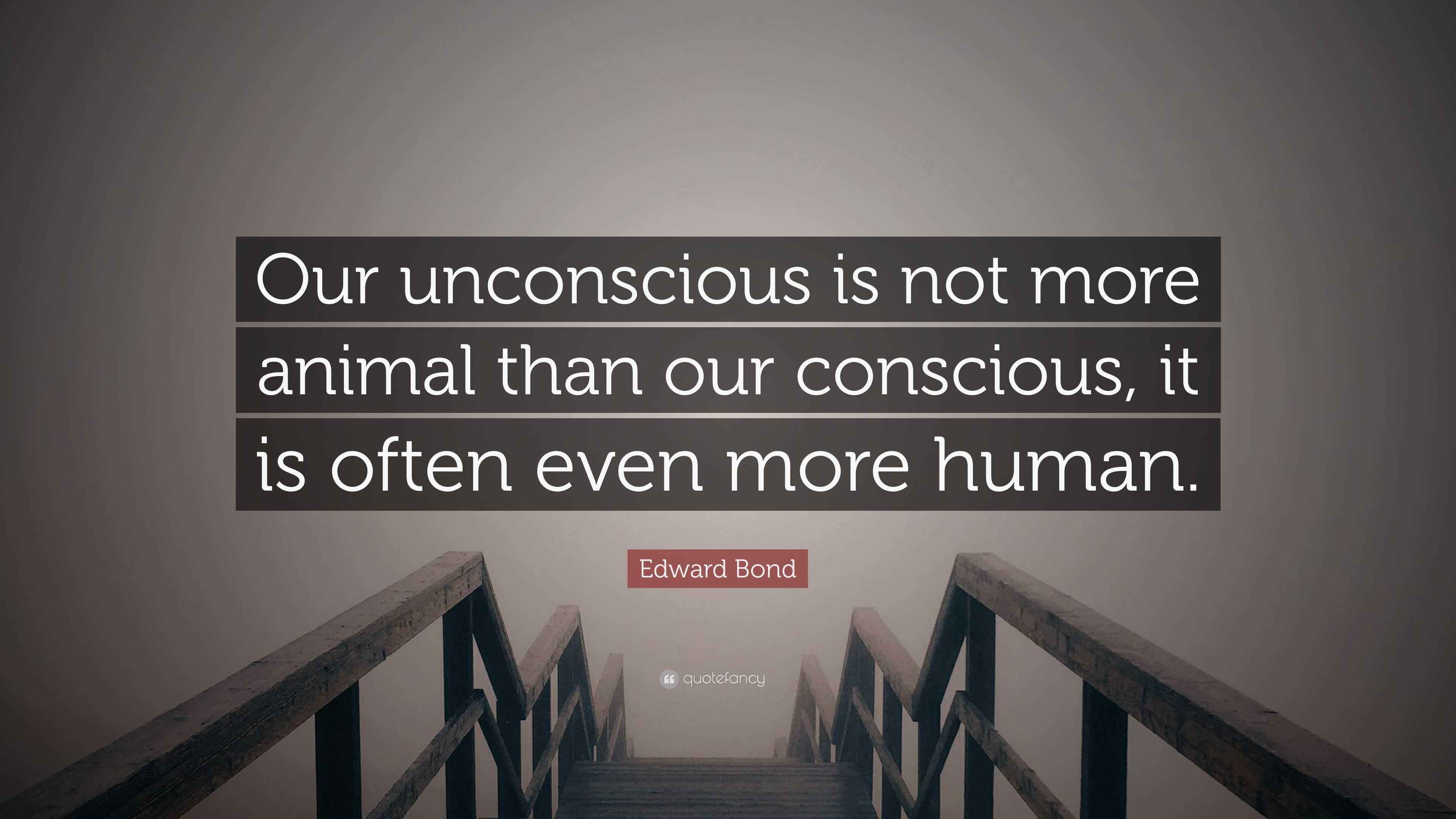 Edward Bond Quote: “Our unconscious is not more animal than our ...