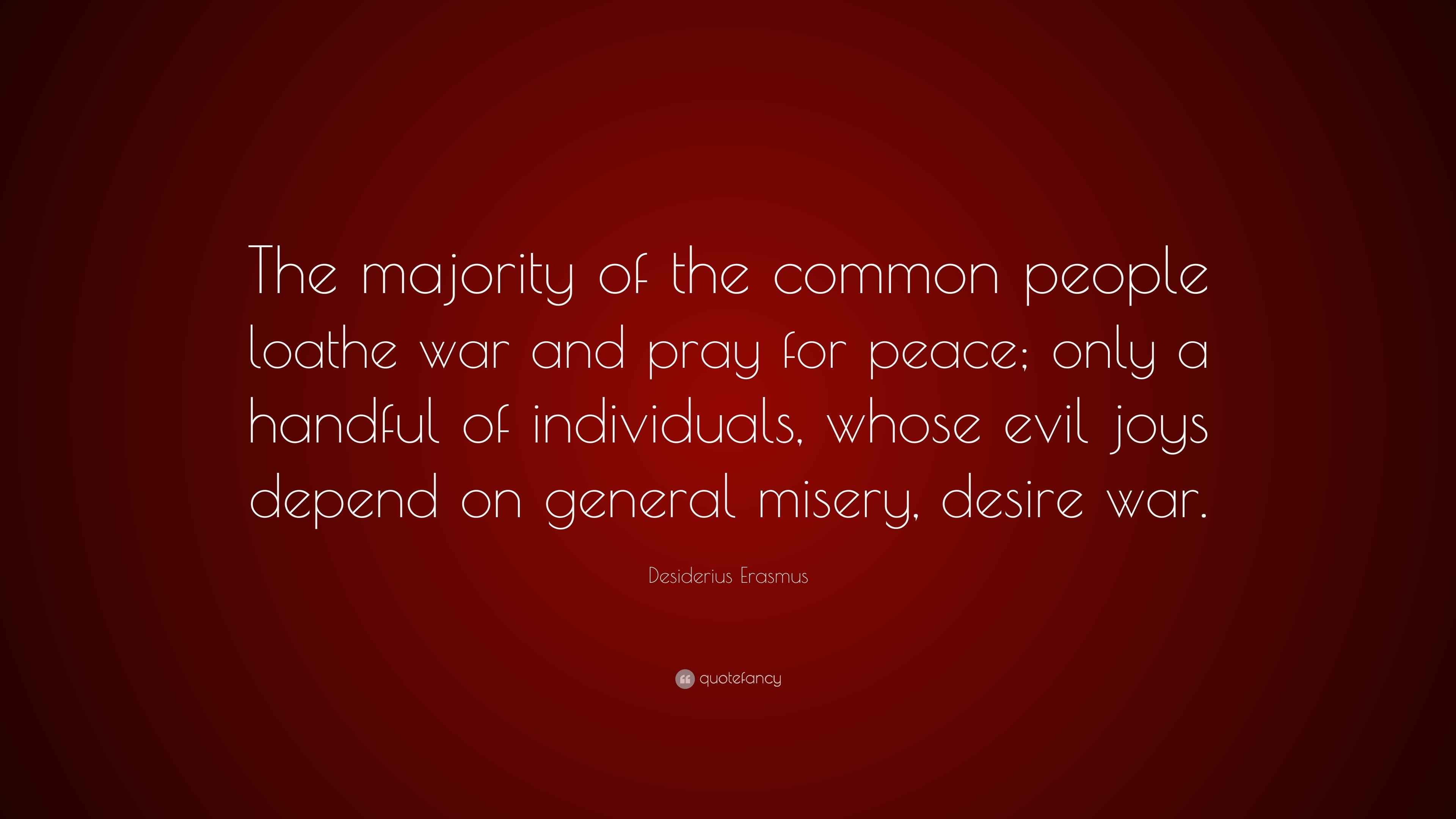 Desiderius Erasmus Quote: “The majority of the common people loathe war ...