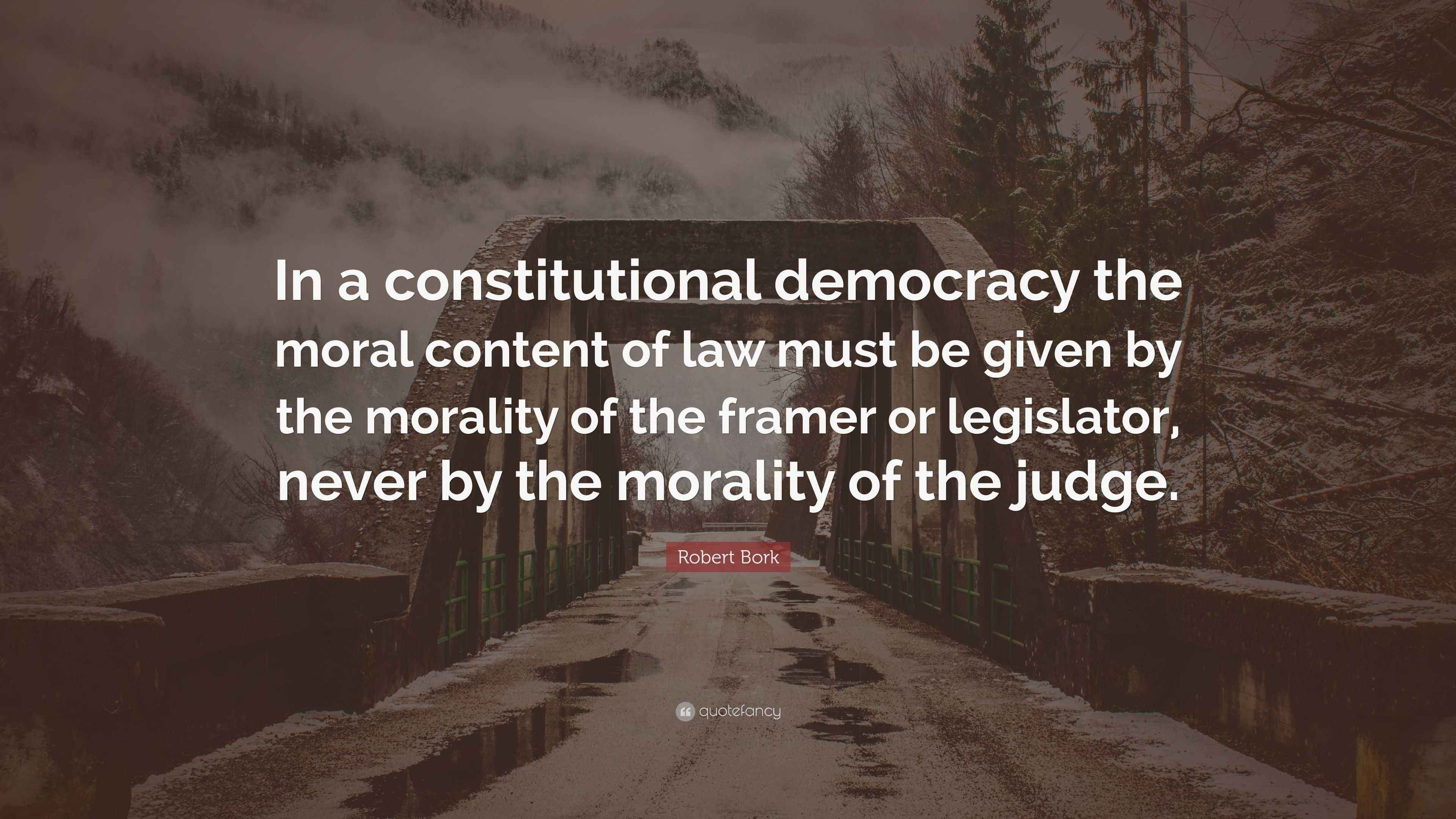 Robert Bork Quote: “In a constitutional democracy the moral content of ...