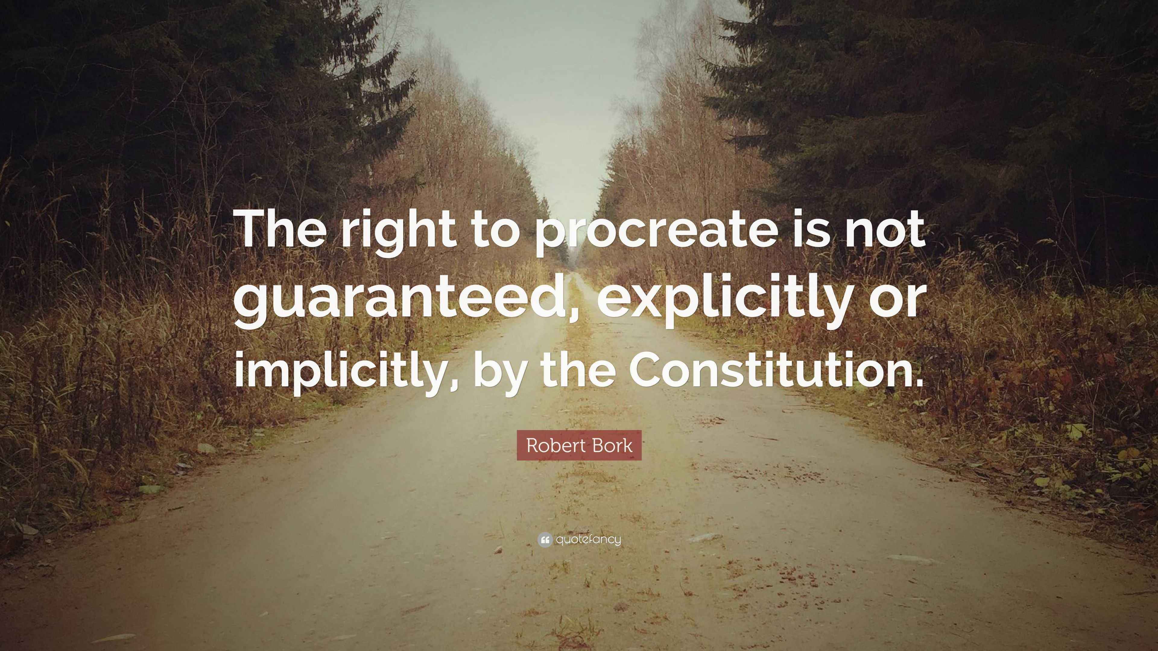 Robert Bork Quote: “The right to procreate is not guaranteed ...