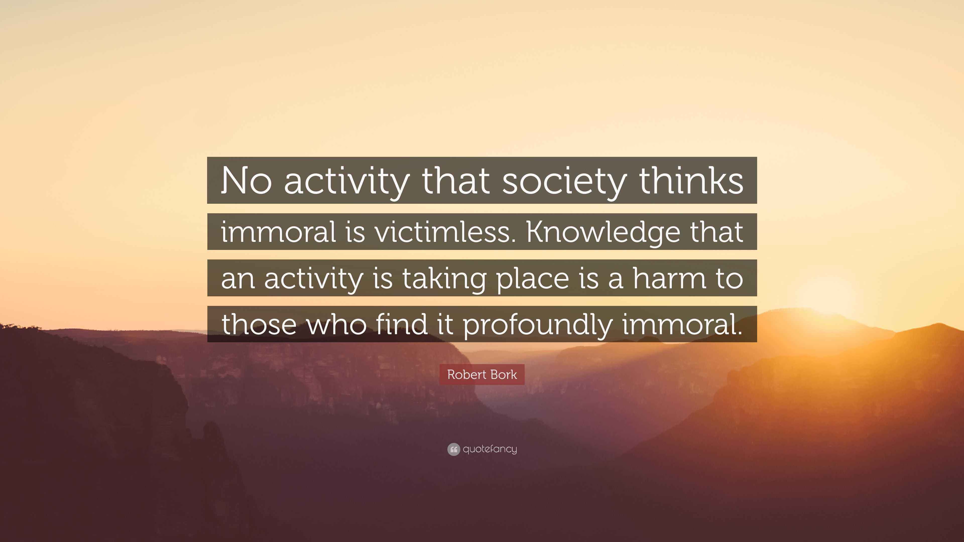 Robert Bork Quote: “No activity that society thinks immoral is ...