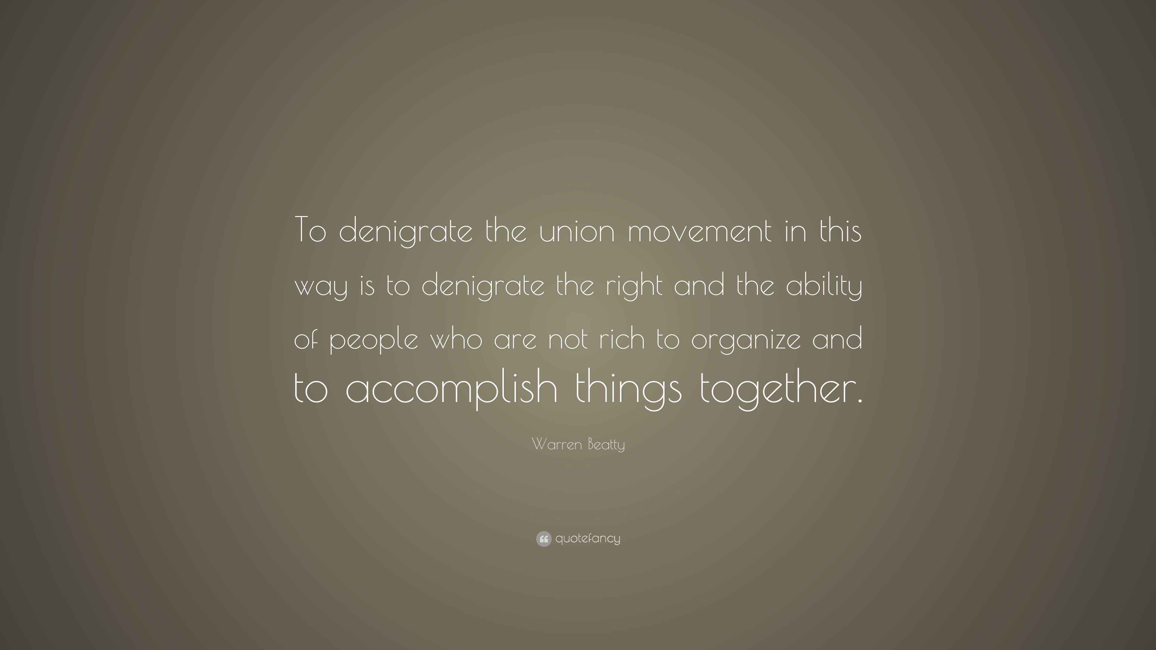 Warren Beatty Quote: “To denigrate the union movement in this way is to ...
