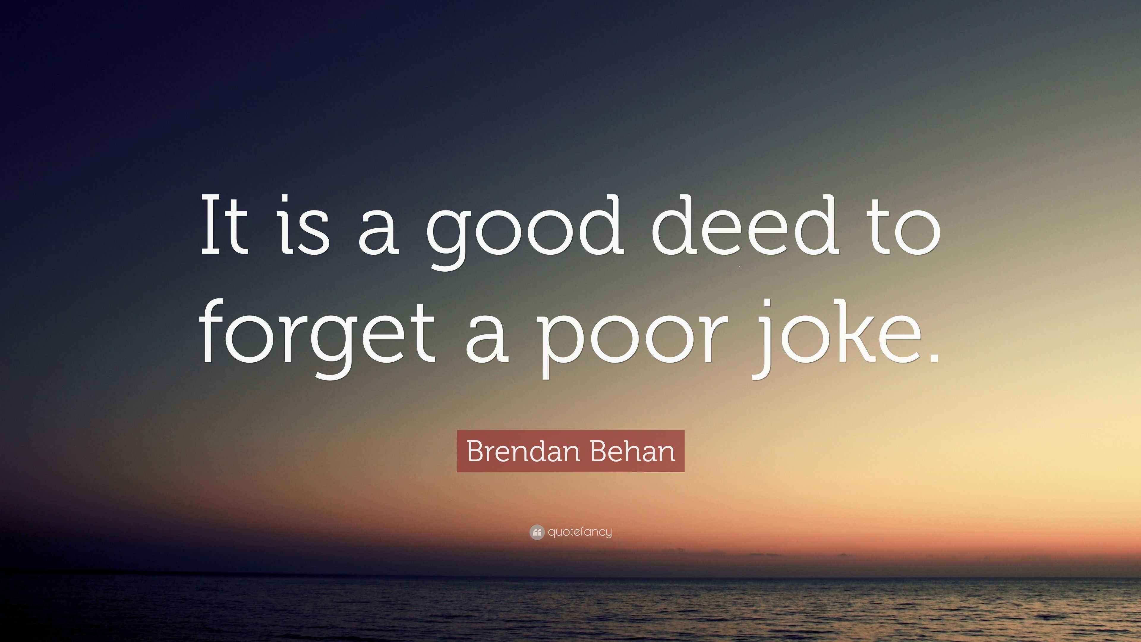 Brendan Behan Quote: “It is a good deed to forget a poor joke.”