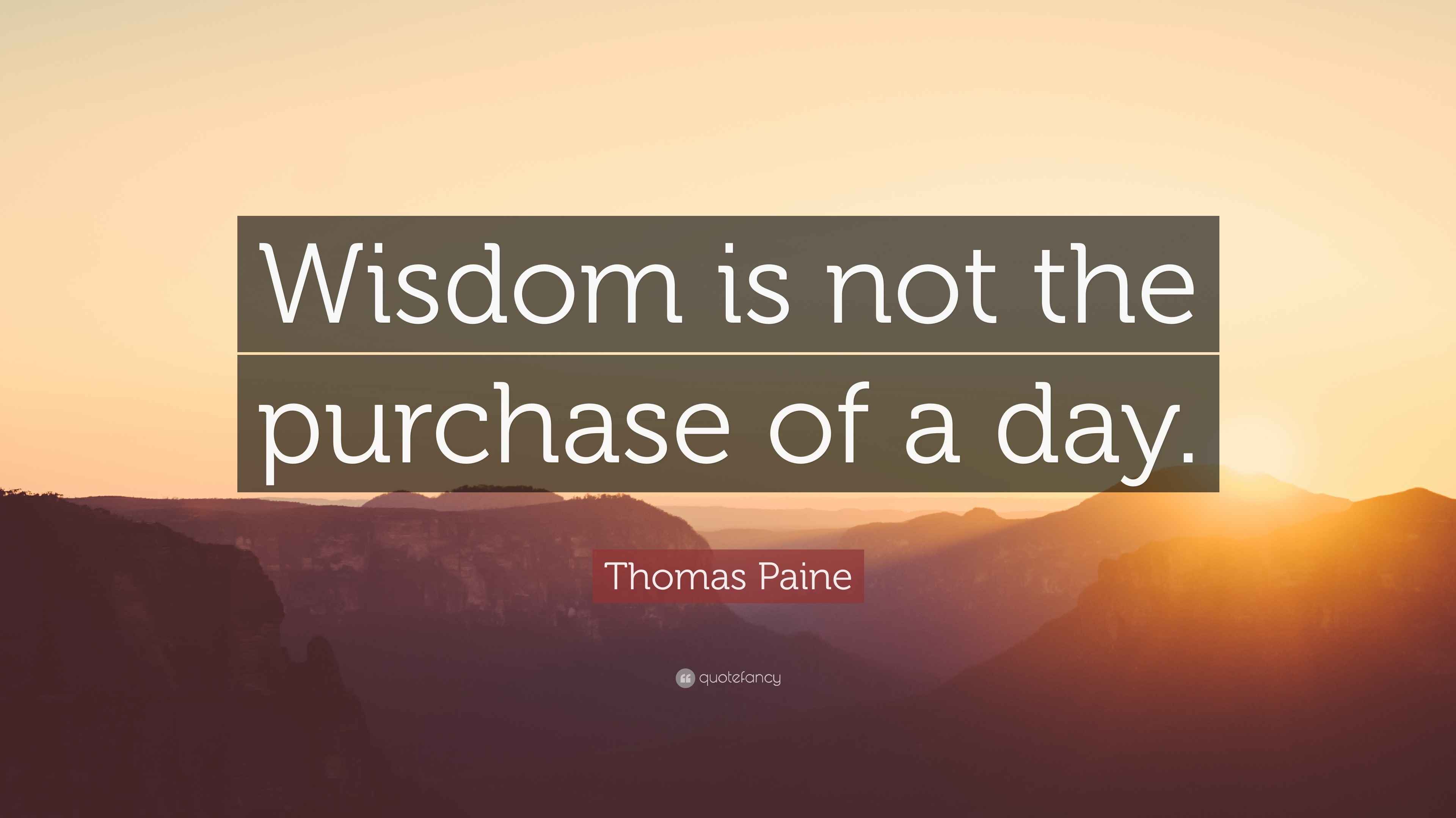 Thomas Paine Quote: “Wisdom is not the purchase of a day.”