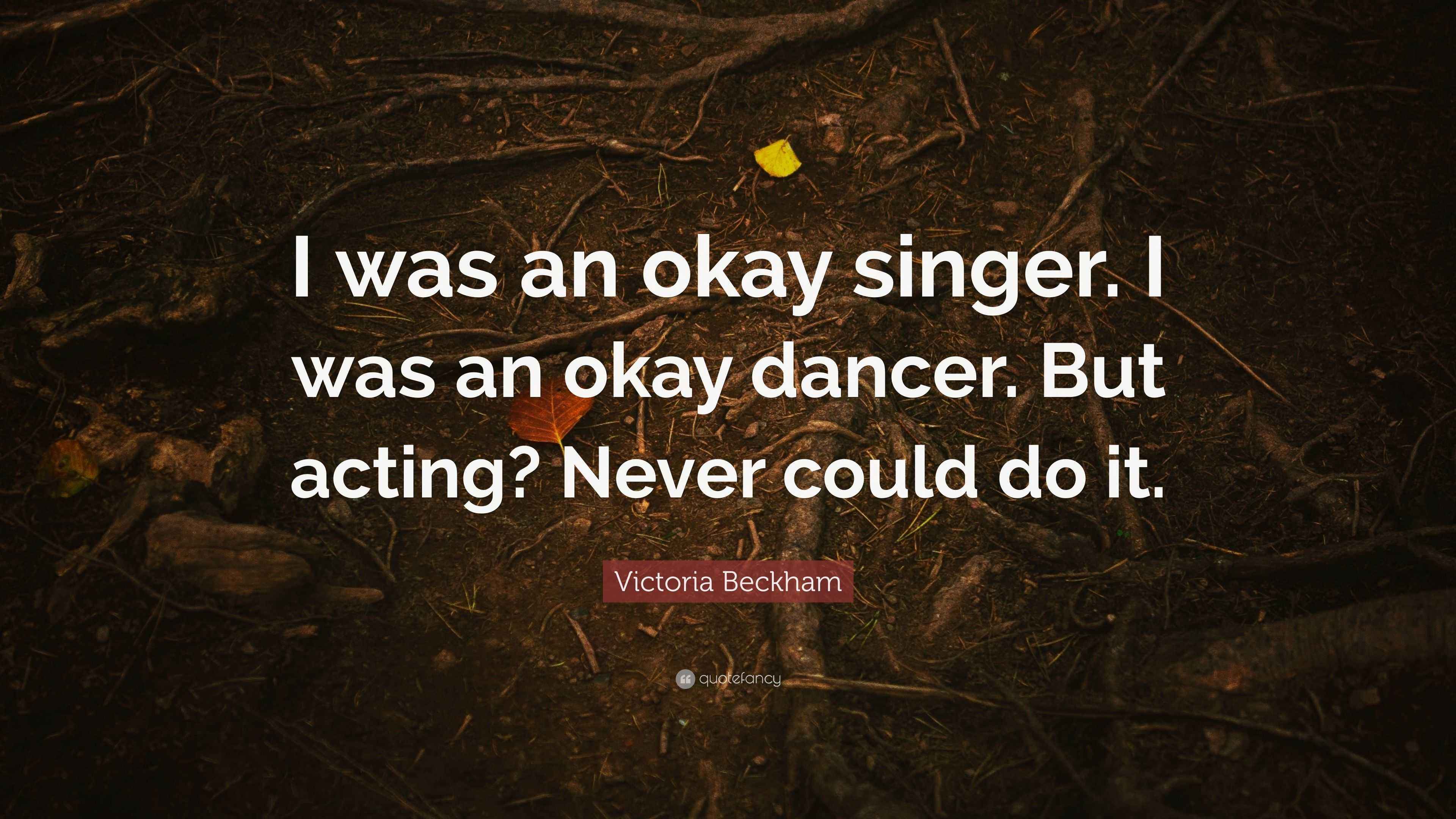 Victoria Beckham Quote: “I was an okay singer. I was an okay dancer ...