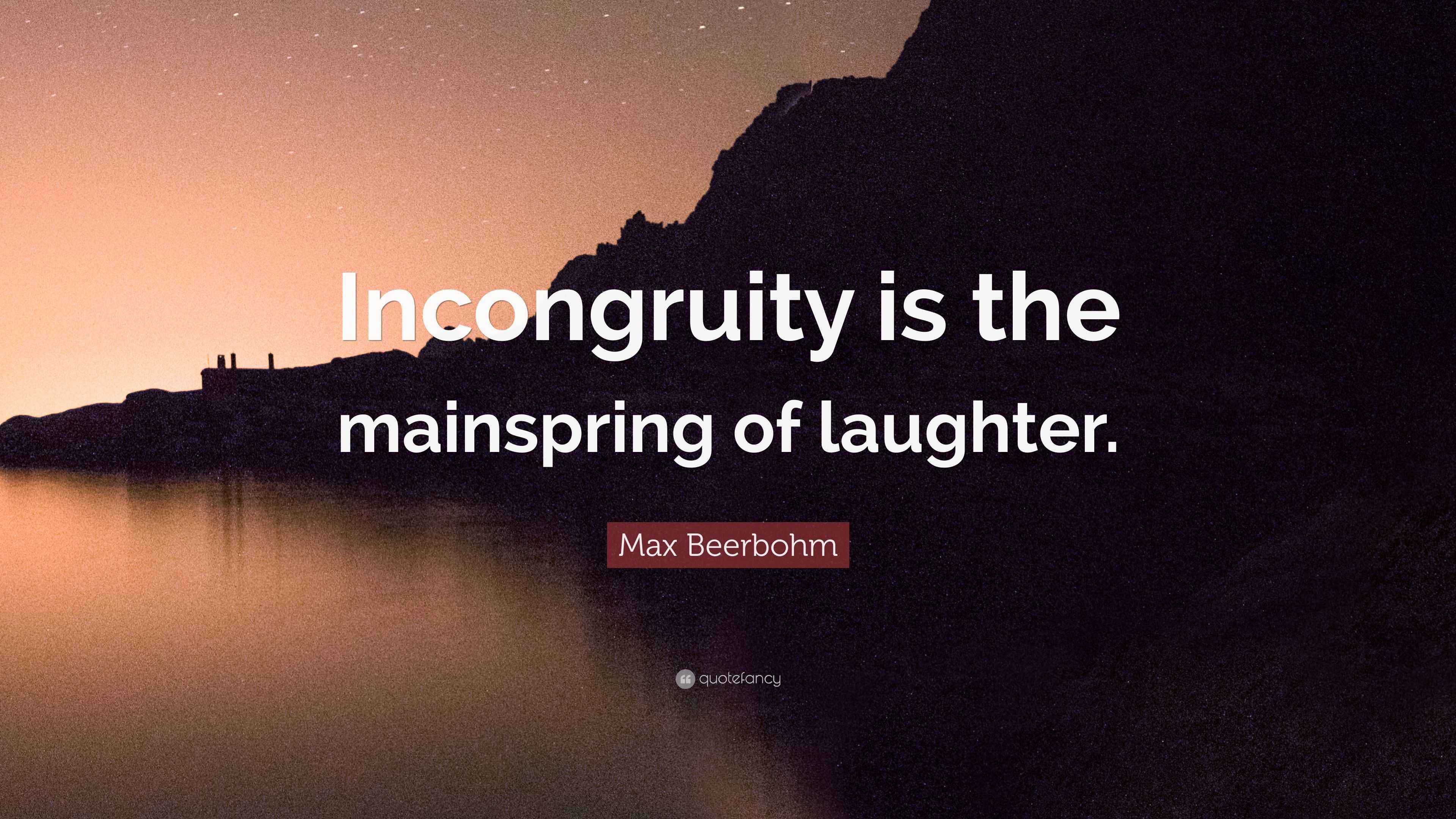 Max Beerbohm Quote: “Incongruity is the mainspring of laughter.”