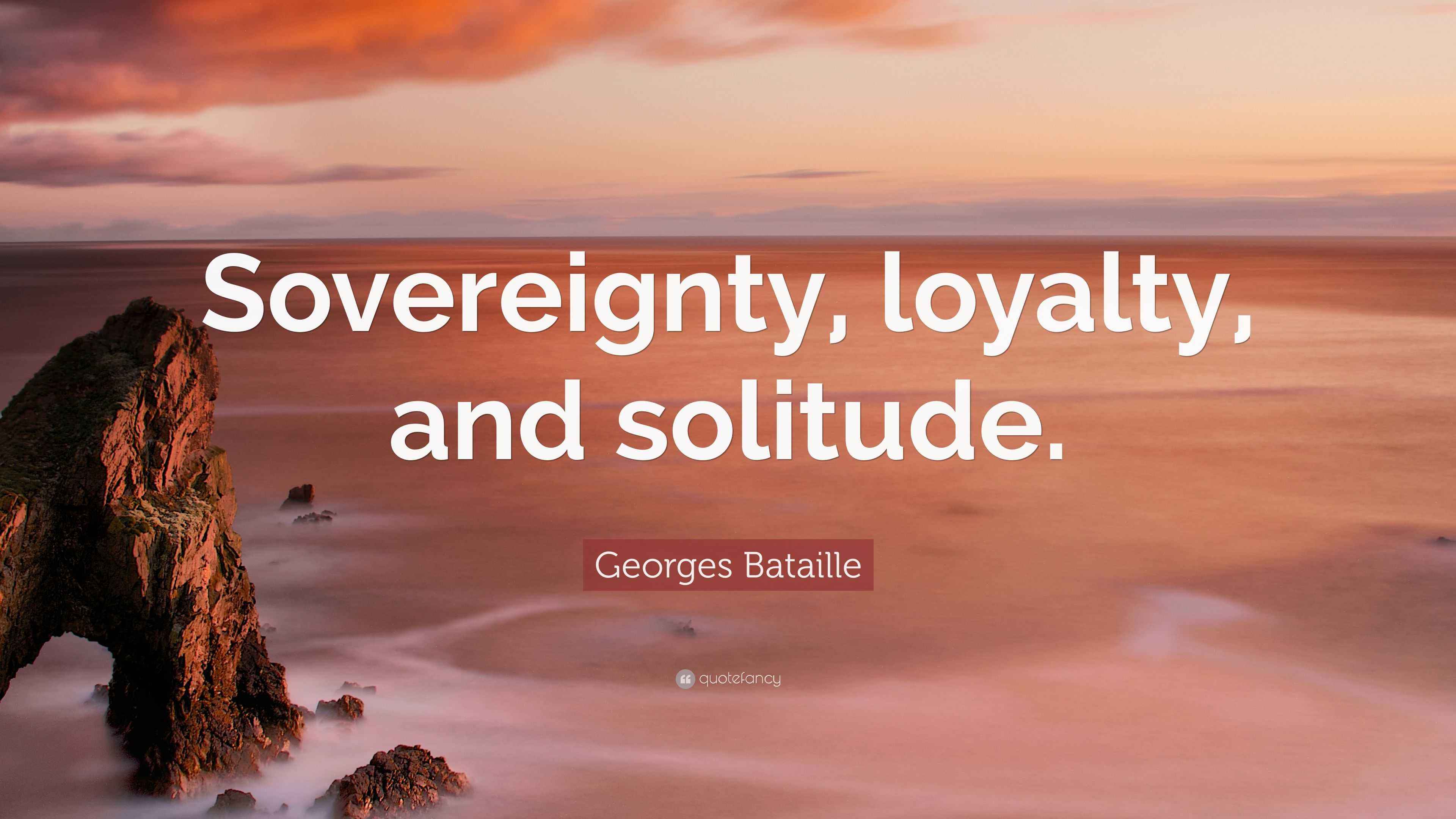 Georges Bataille Quote: “Sovereignty, loyalty, and solitude.”