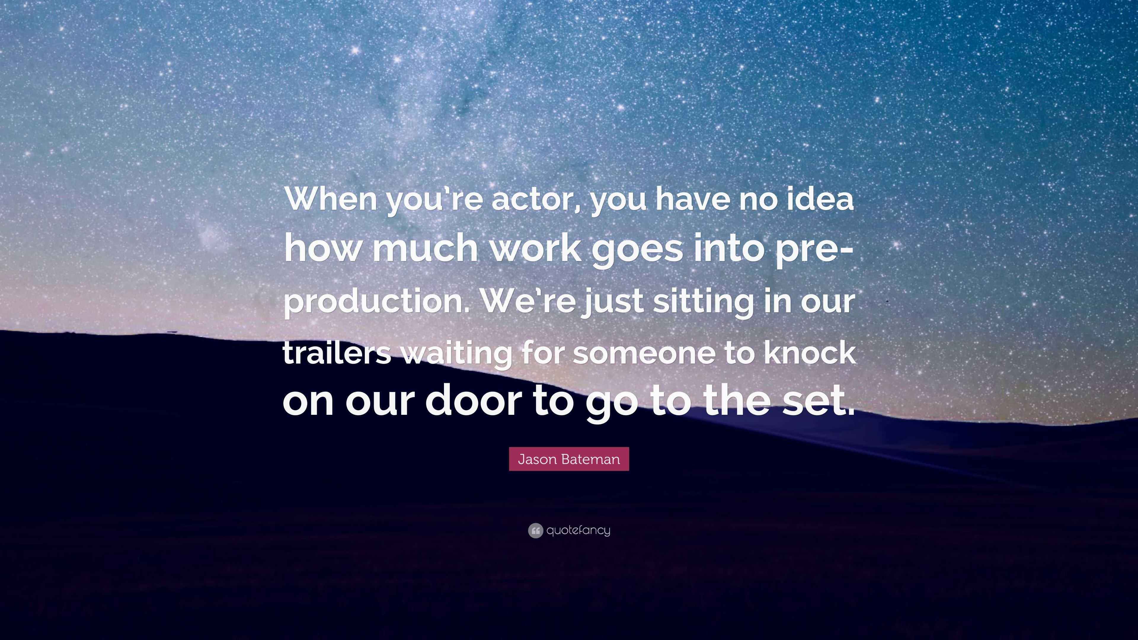 Jason Bateman Quote: “When you’re actor, you have no idea how much work ...