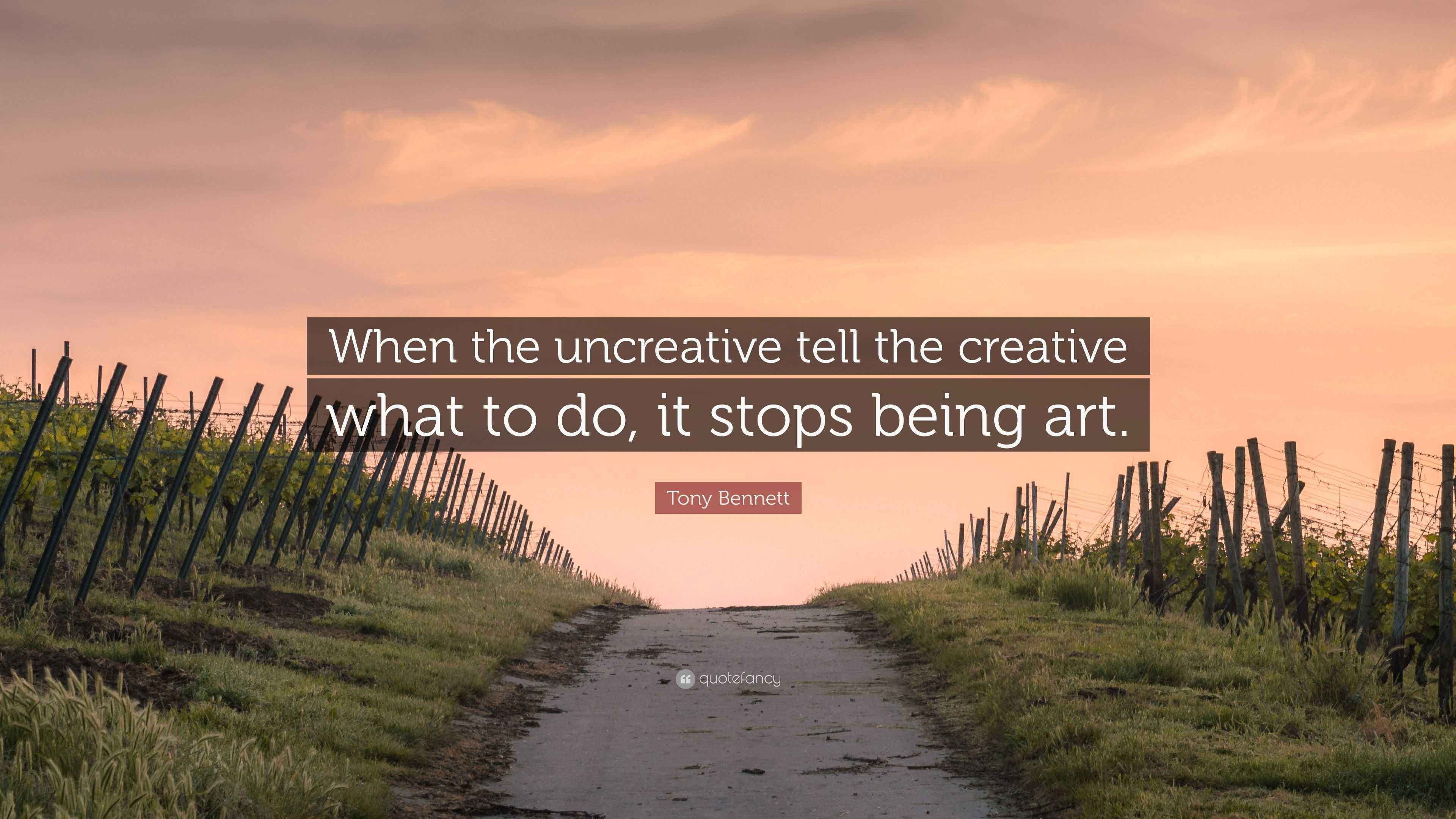 Tony Bennett Quote: “When the uncreative tell the creative what to do ...