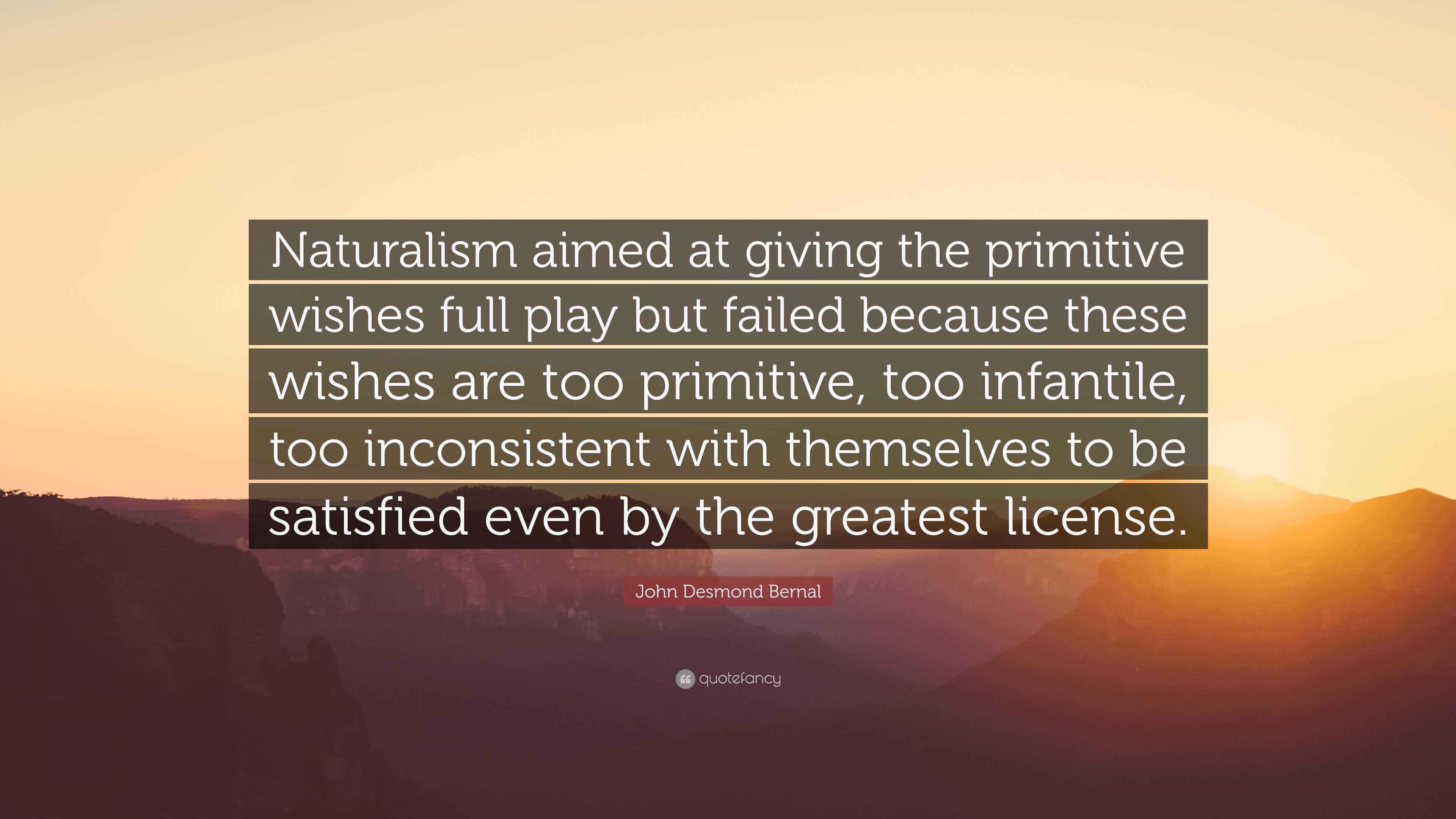 John Desmond Bernal Quote: “Naturalism aimed at giving the primitive ...