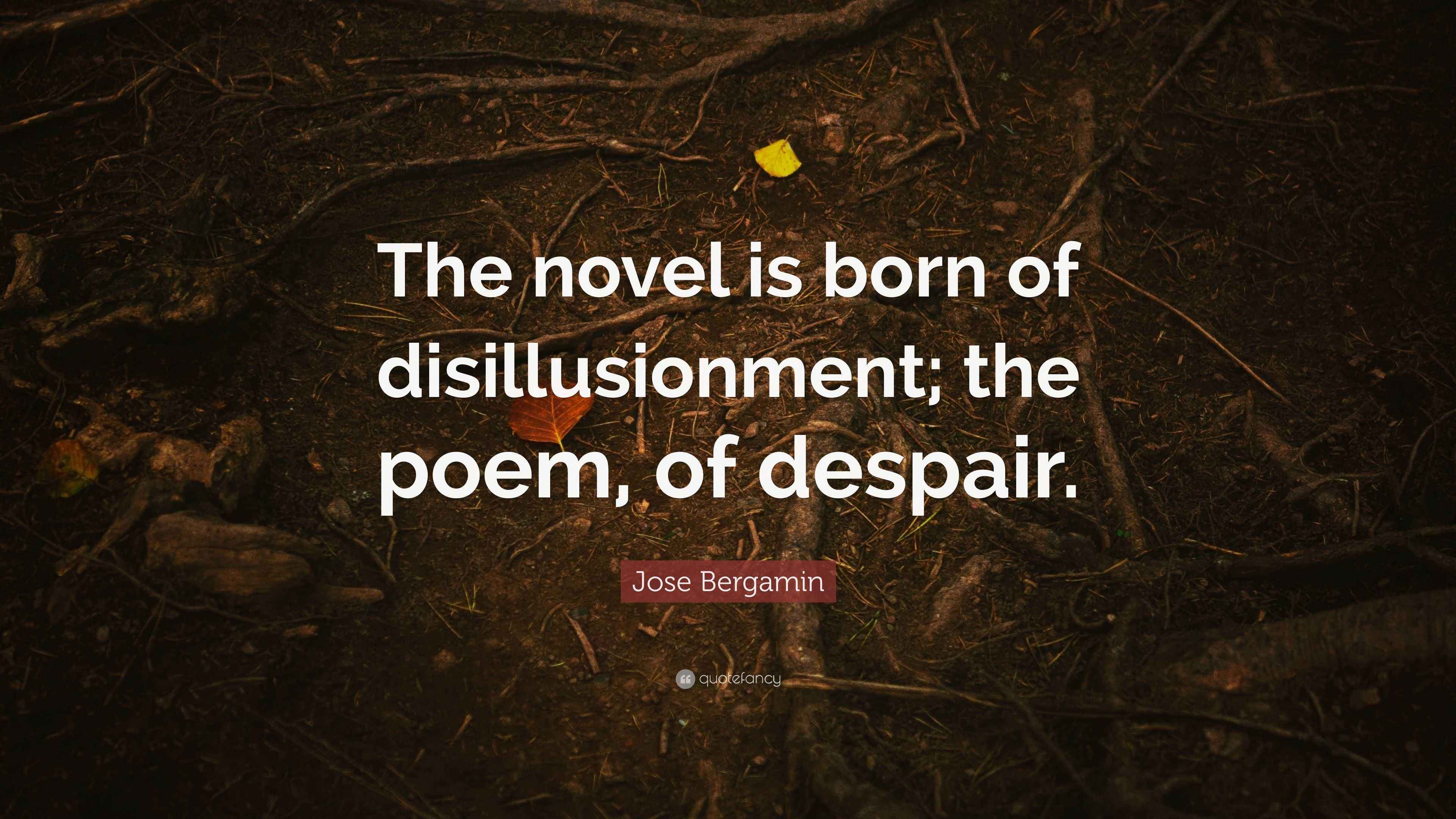 Jose Bergamin Quote: “The novel is born of disillusionment; the poem ...