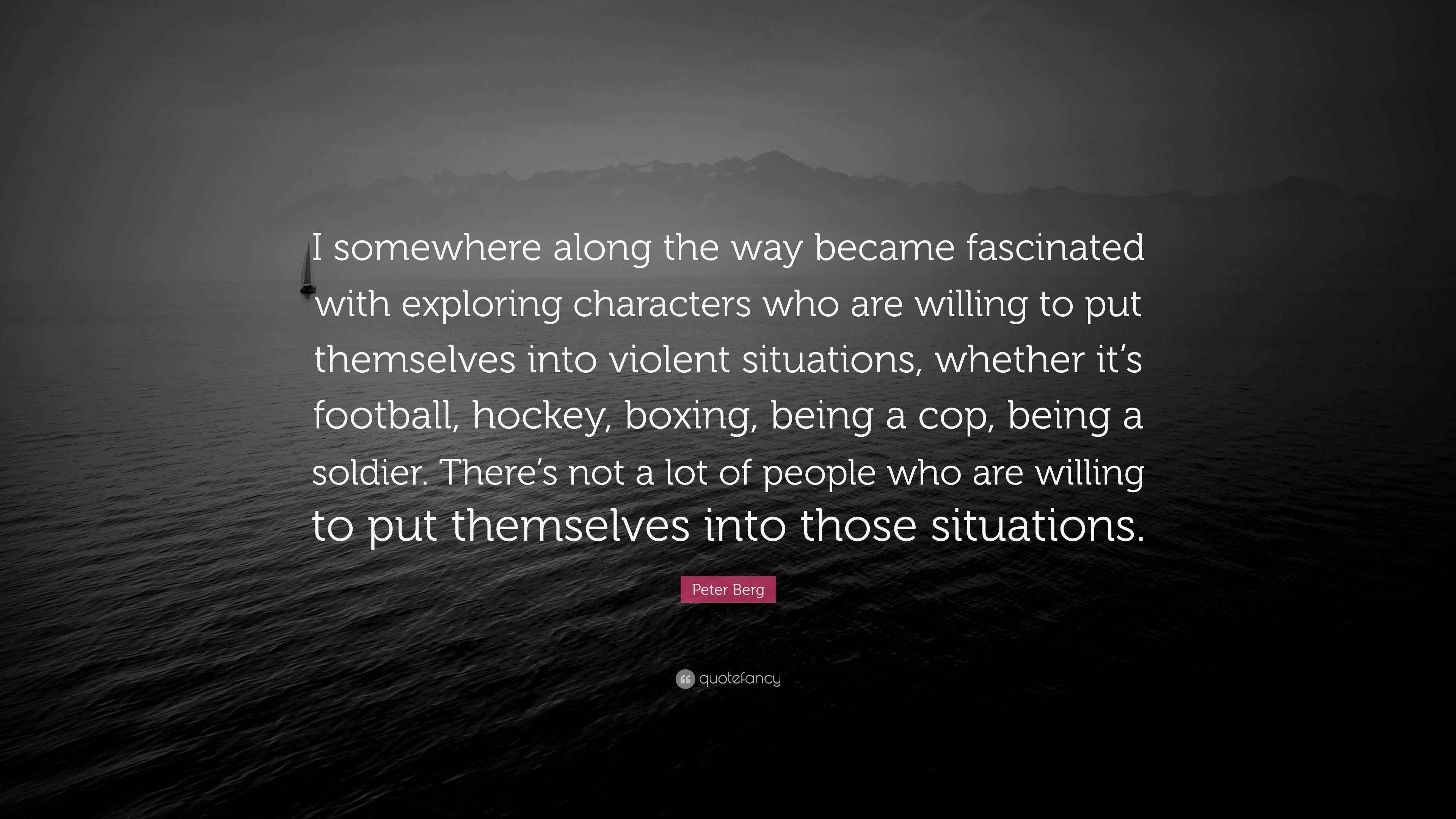 Peter Berg Quote: “I somewhere along the way became fascinated with ...