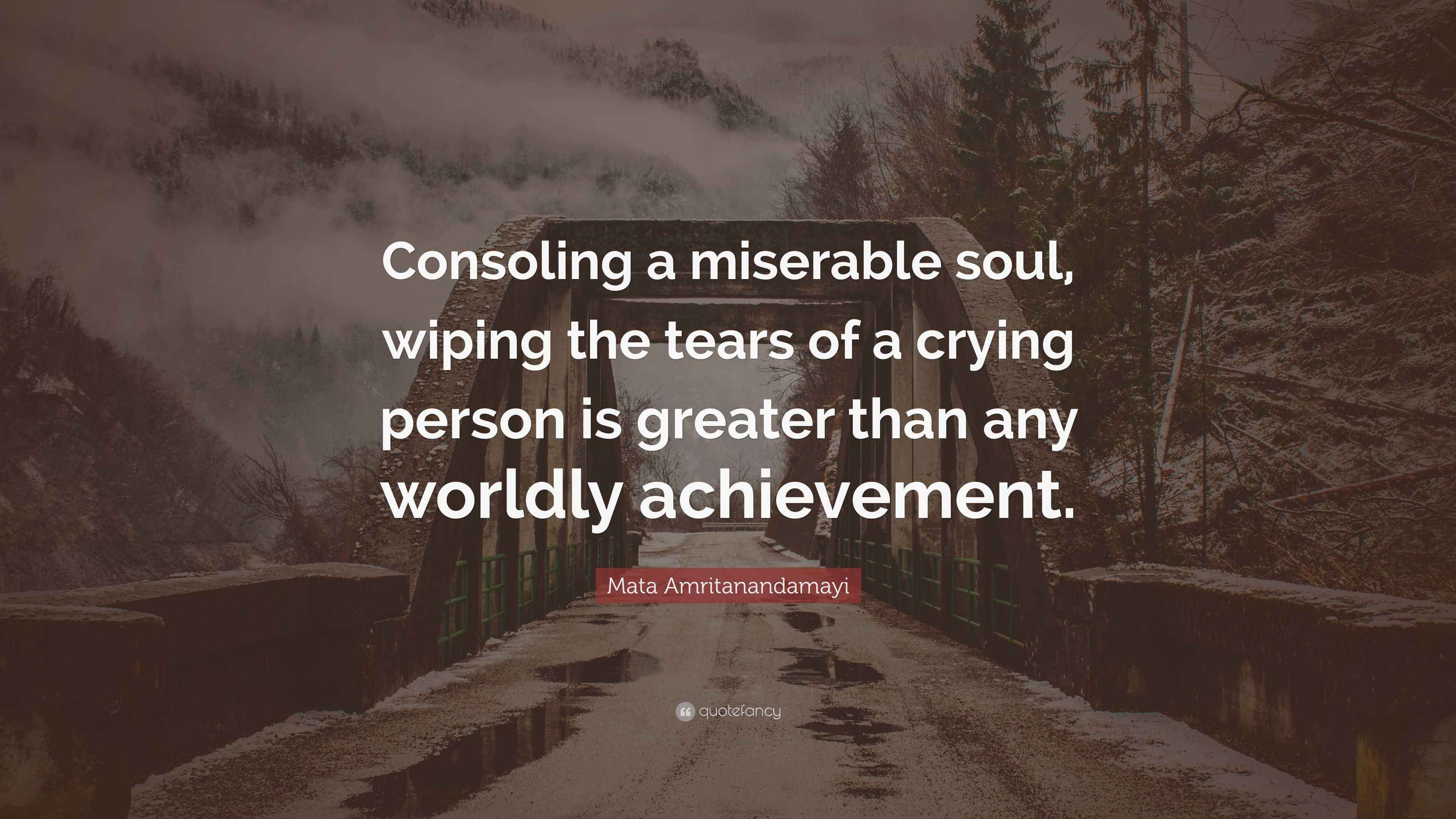Mata Amritanandamayi Quote: “Consoling a miserable soul, wiping the ...