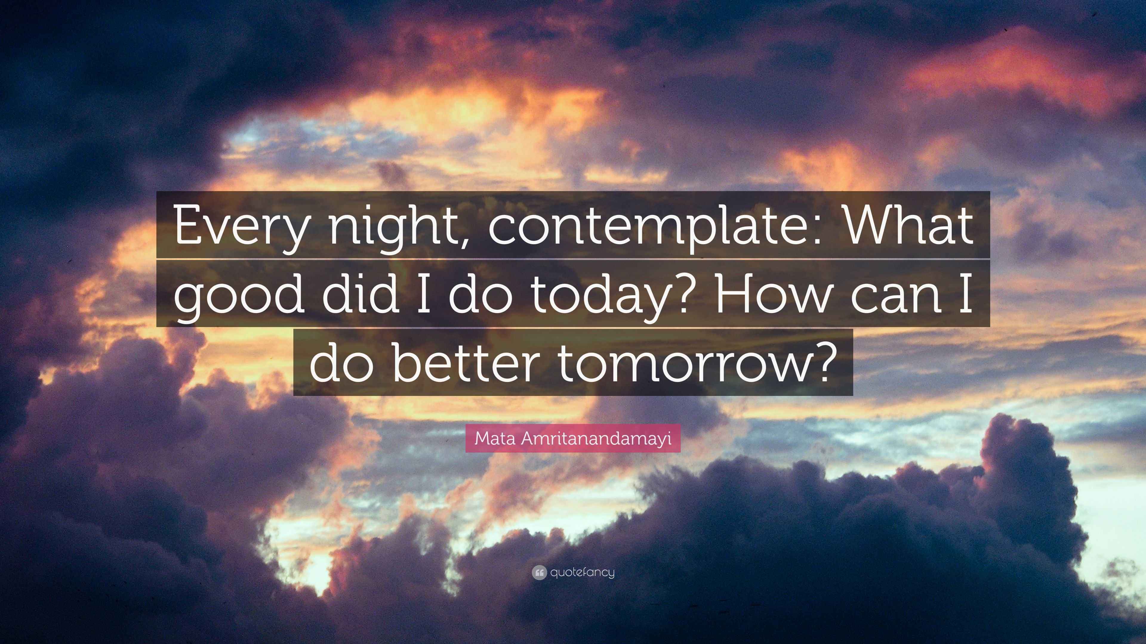 Mata Amritanandamayi Quote: “Every night, contemplate: What good did I ...