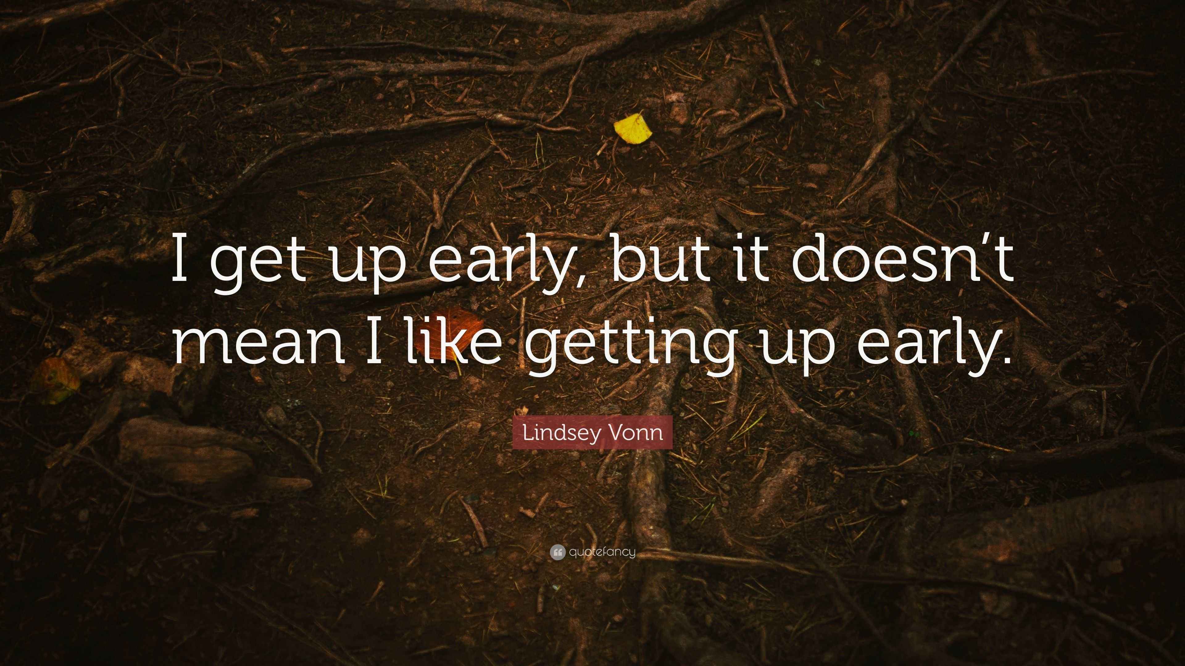 Lindsey Vonn Quote: “I get up early, but it doesn’t mean I like getting ...