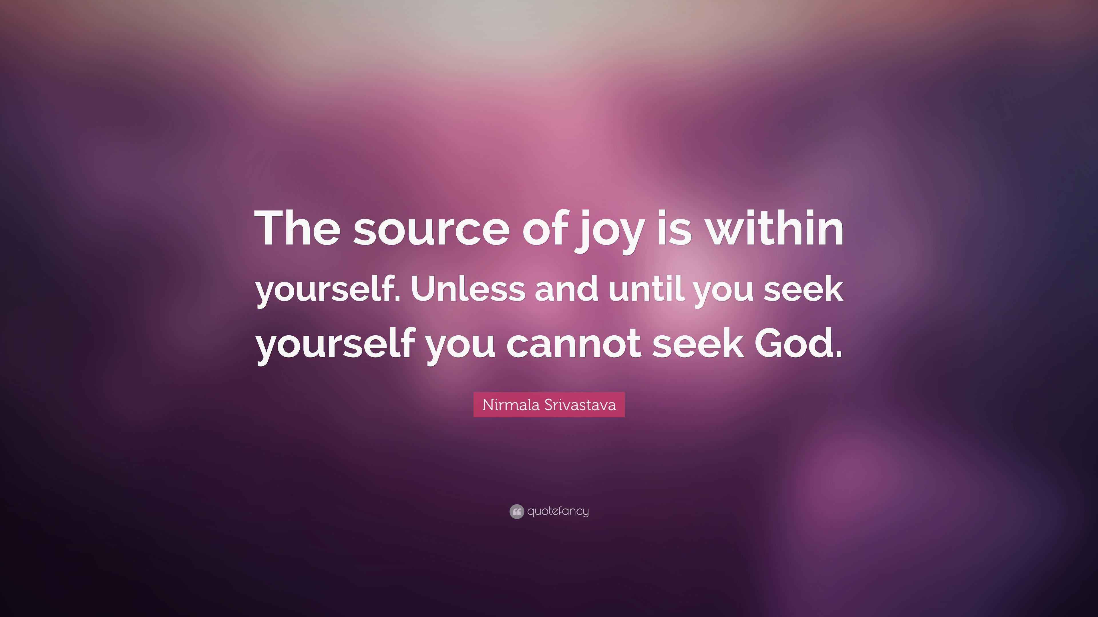 Nirmala Srivastava Quote: “The source of joy is within yourself. Unless ...