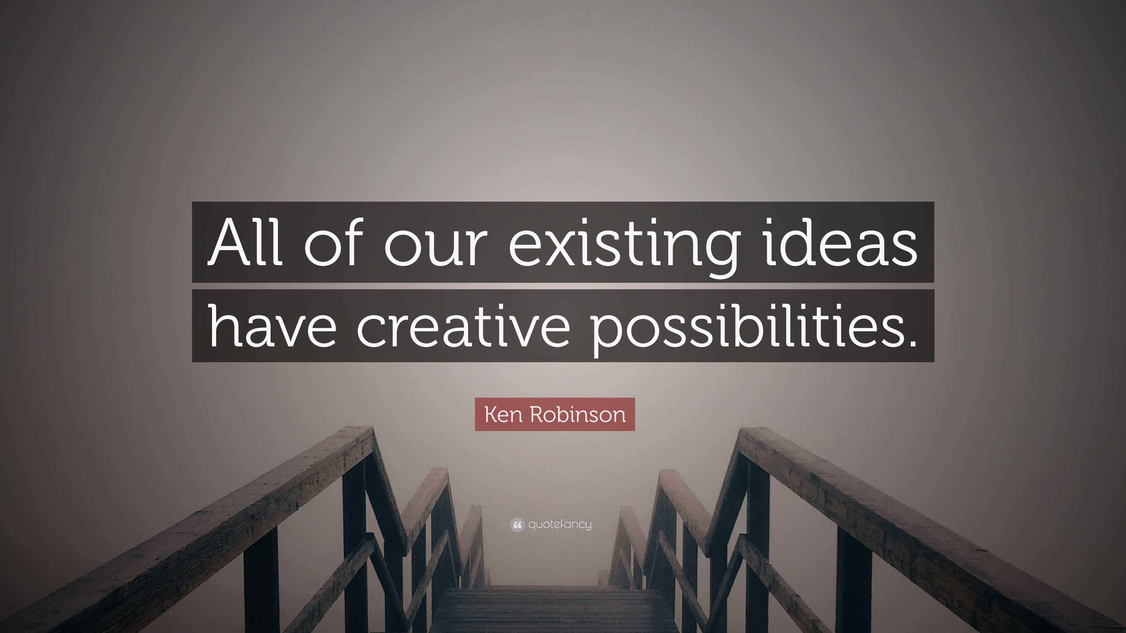 Ken Robinson Quote: “All of our existing ideas have creative ...