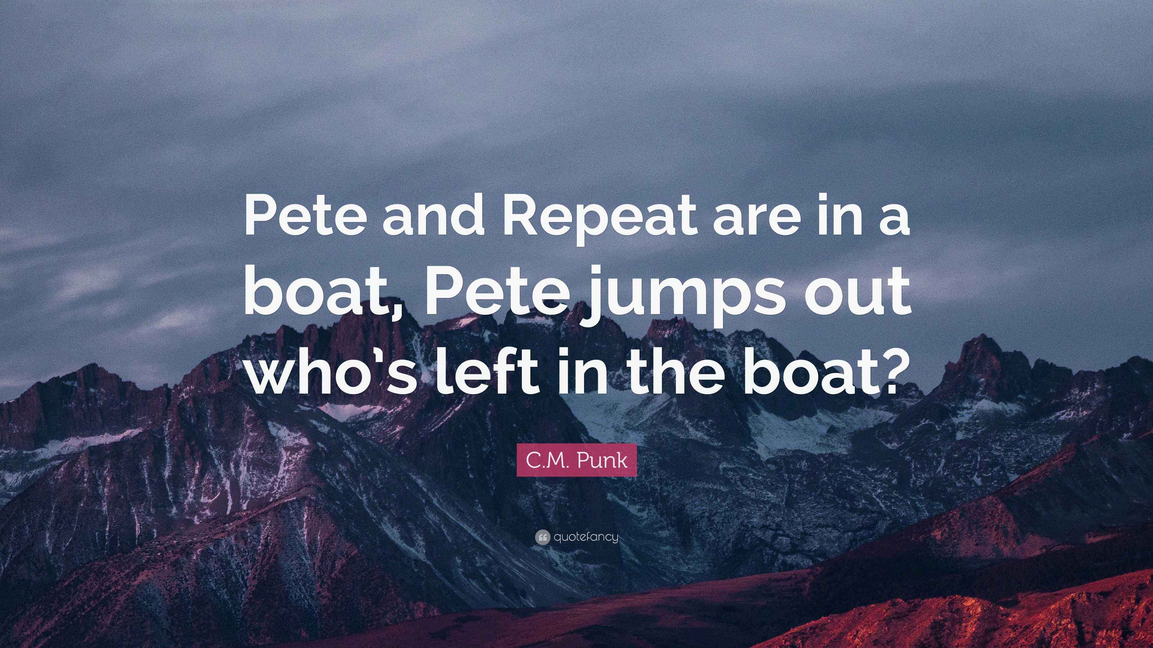C.M. Punk Quote: “Pete and Repeat are in a boat, Pete jumps out who’s ...