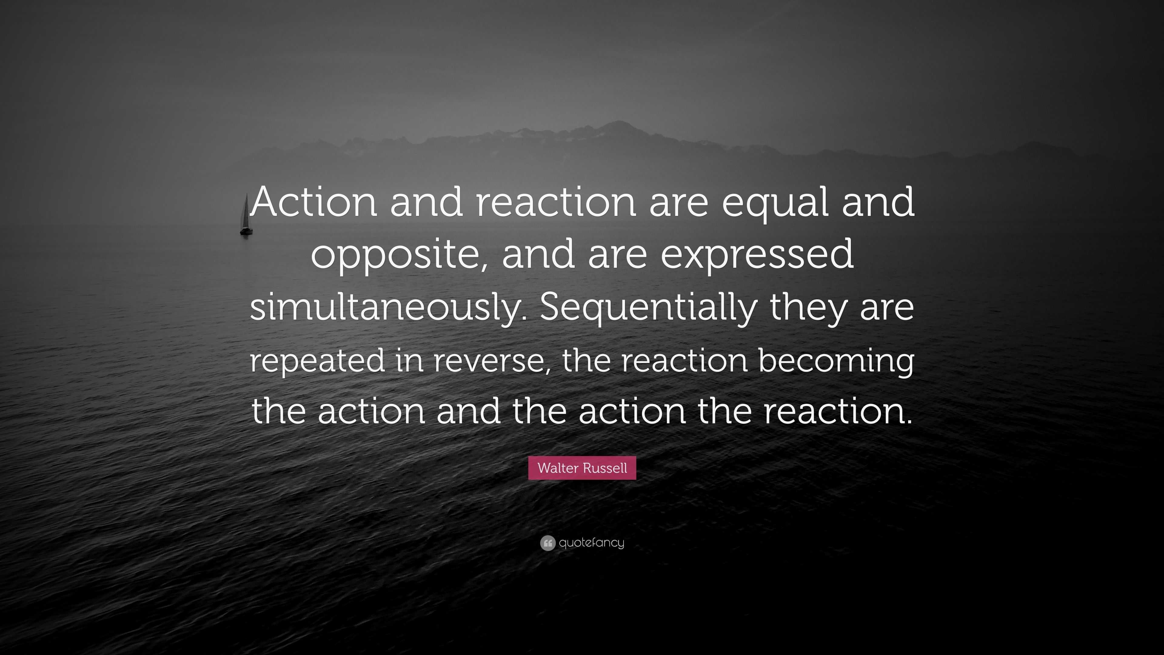 Walter Russell Quote: “Action and reaction are equal and opposite, and ...