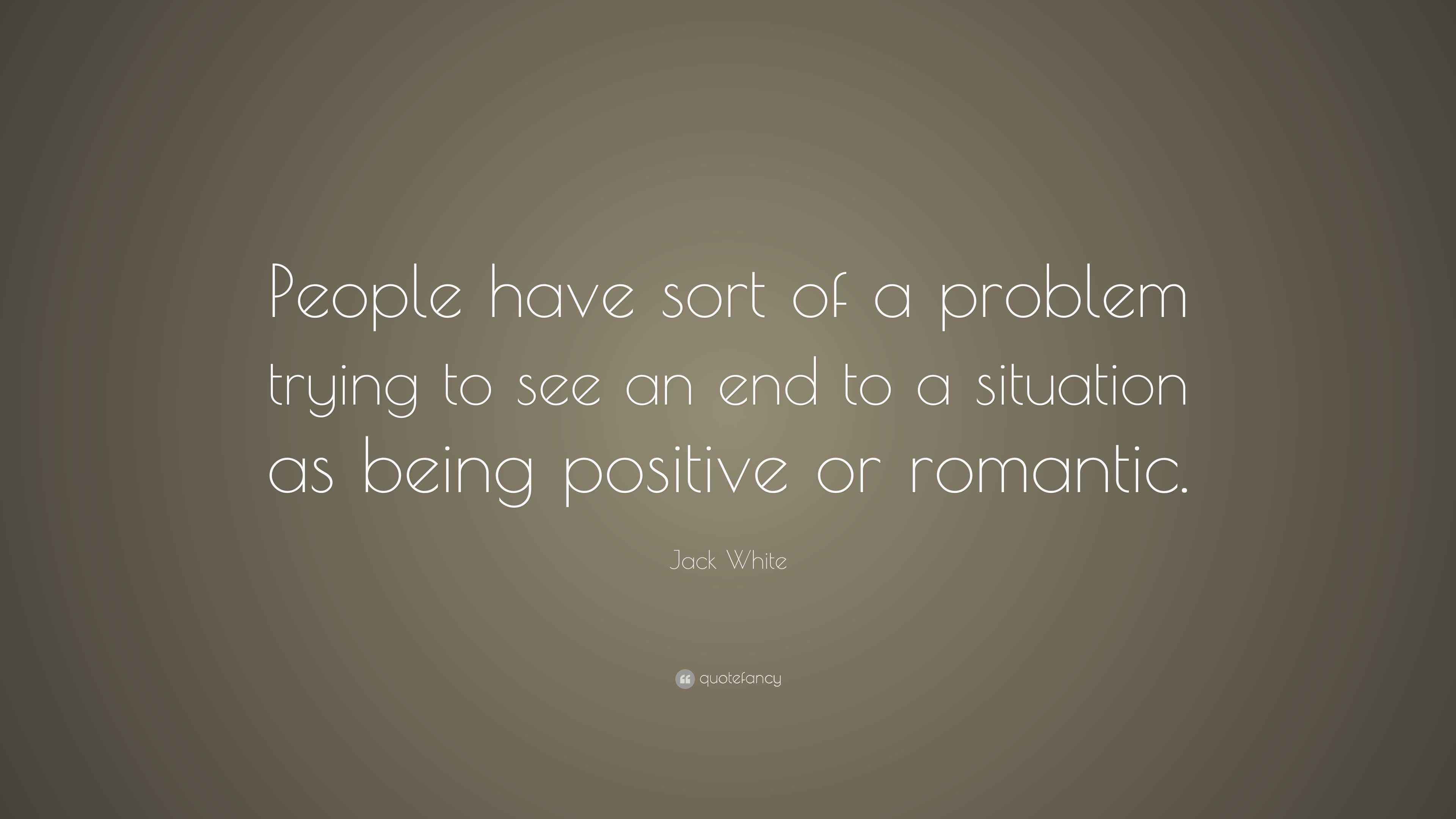 Jack White Quote: “People have sort of a problem trying to see an end ...