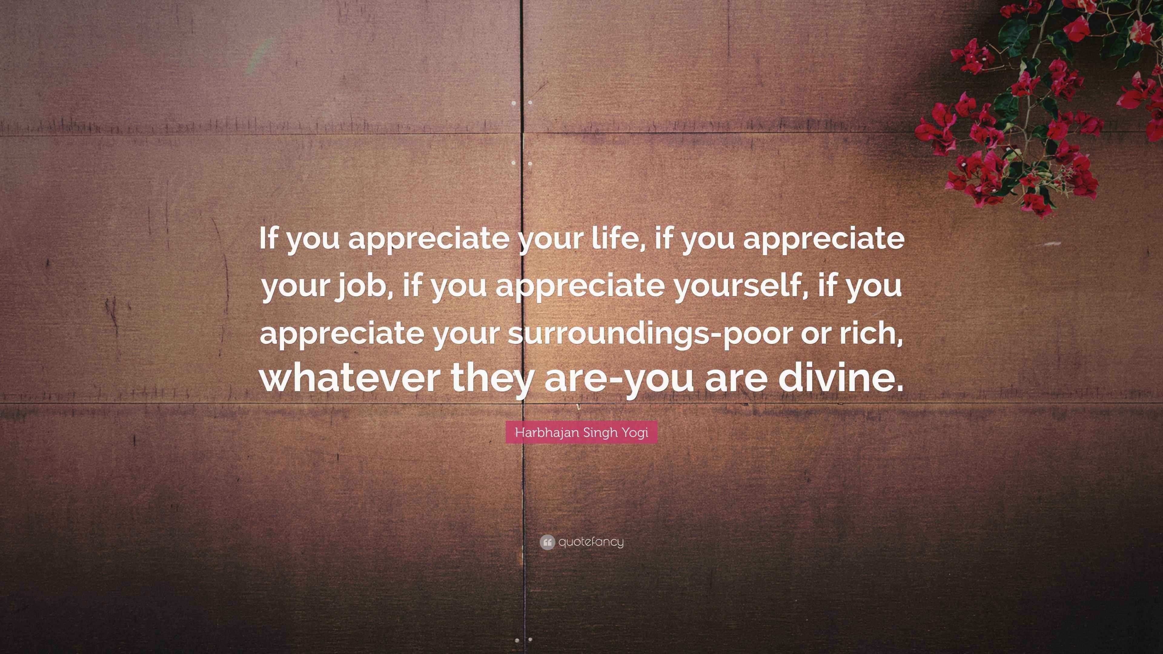 Harbhajan Singh Yogi Quote: “If you appreciate your life, if you ...