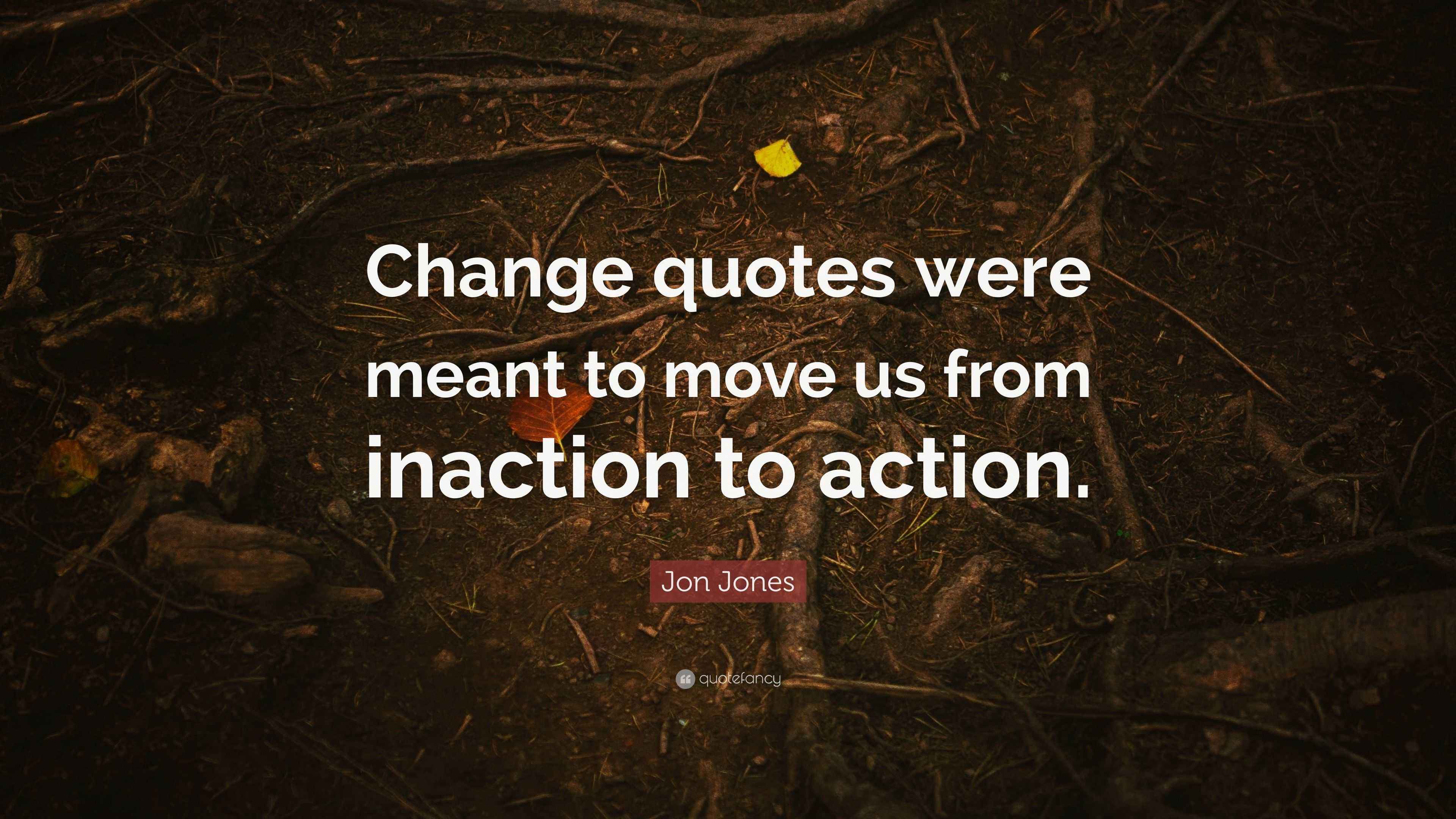 Jon Jones Quote: “Change quotes were meant to move us from inaction to ...