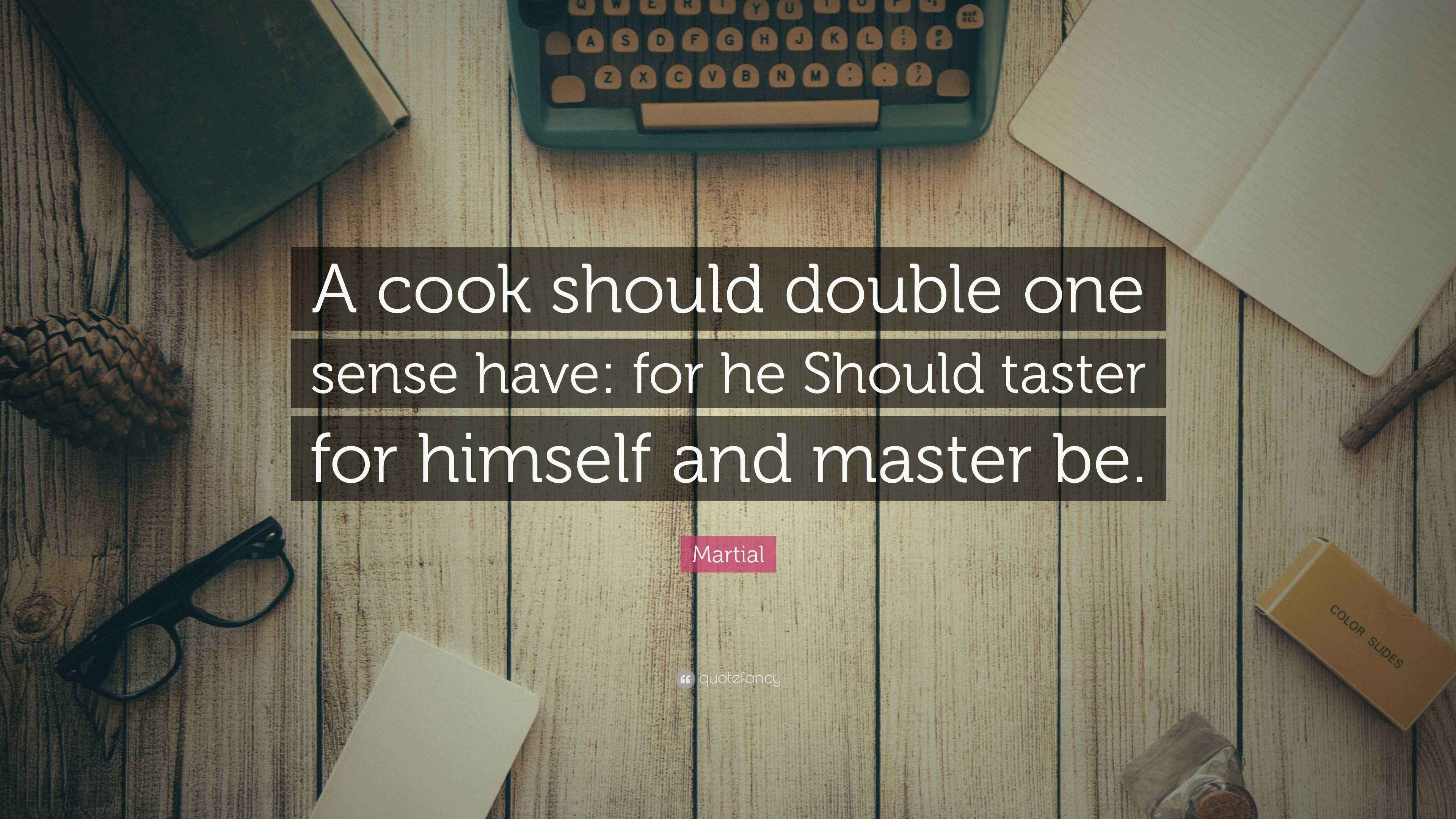 Martial Quote: “A cook should double one sense have: for he Should ...