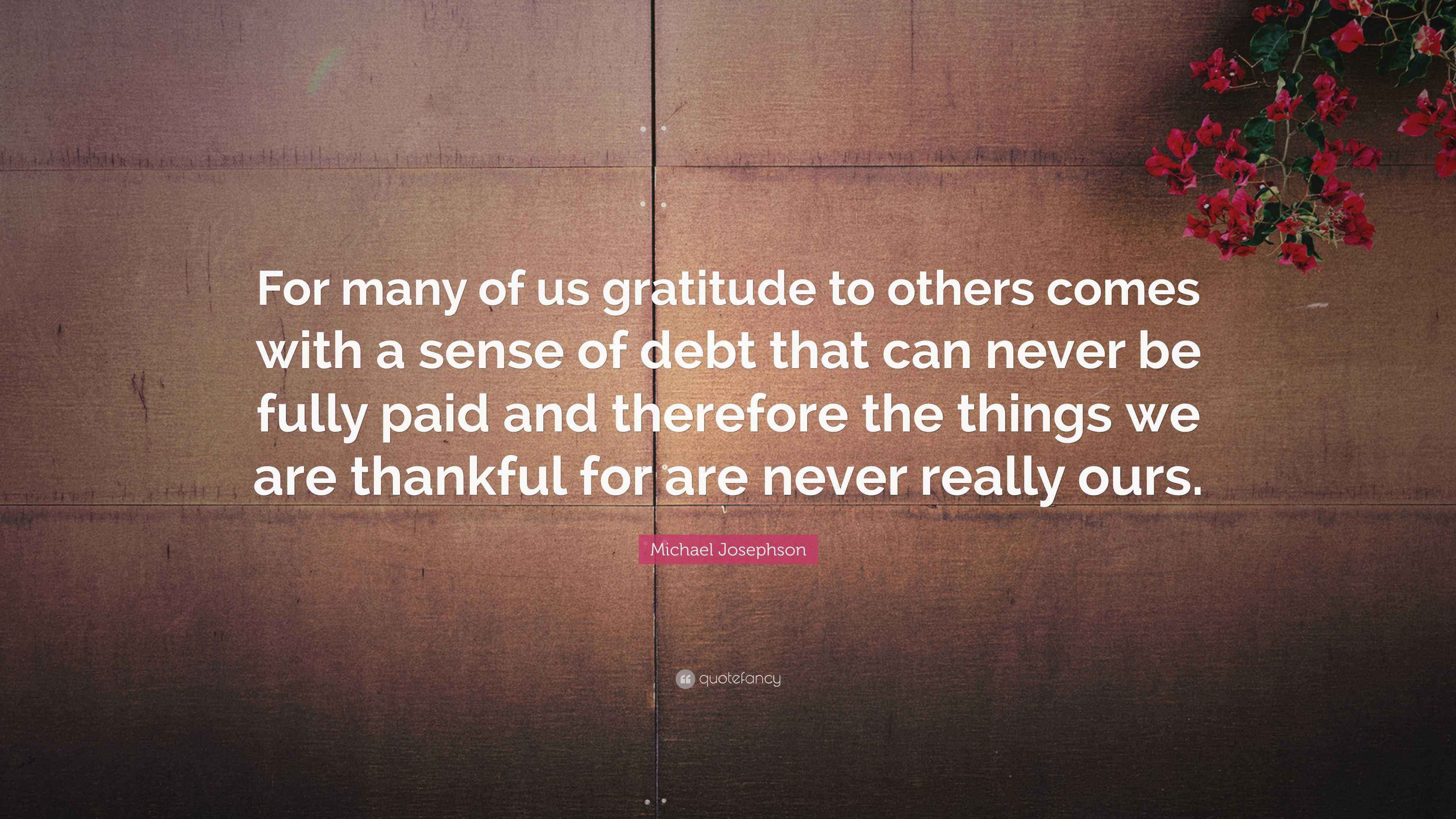 Michael Josephson Quote: “For many of us gratitude to others comes with ...