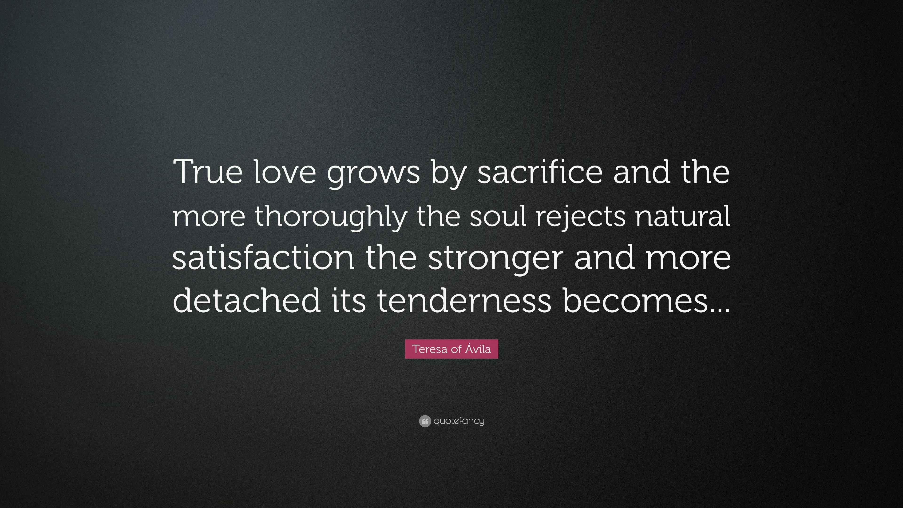 Teresa of Ávila Quote: “True love grows by sacrifice and the more ...