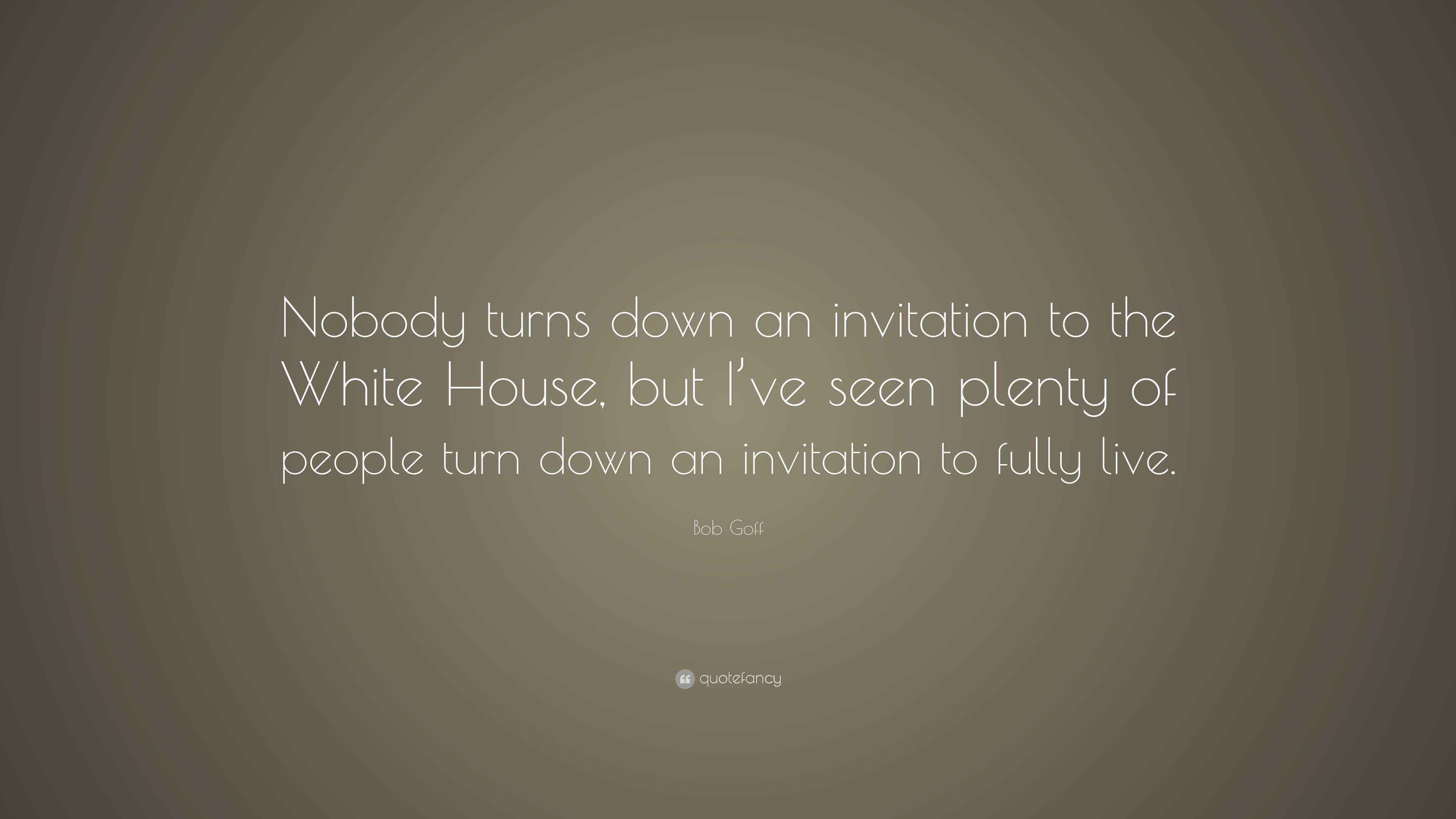 Bob Goff Quote: “Nobody turns down an invitation to the White House ...