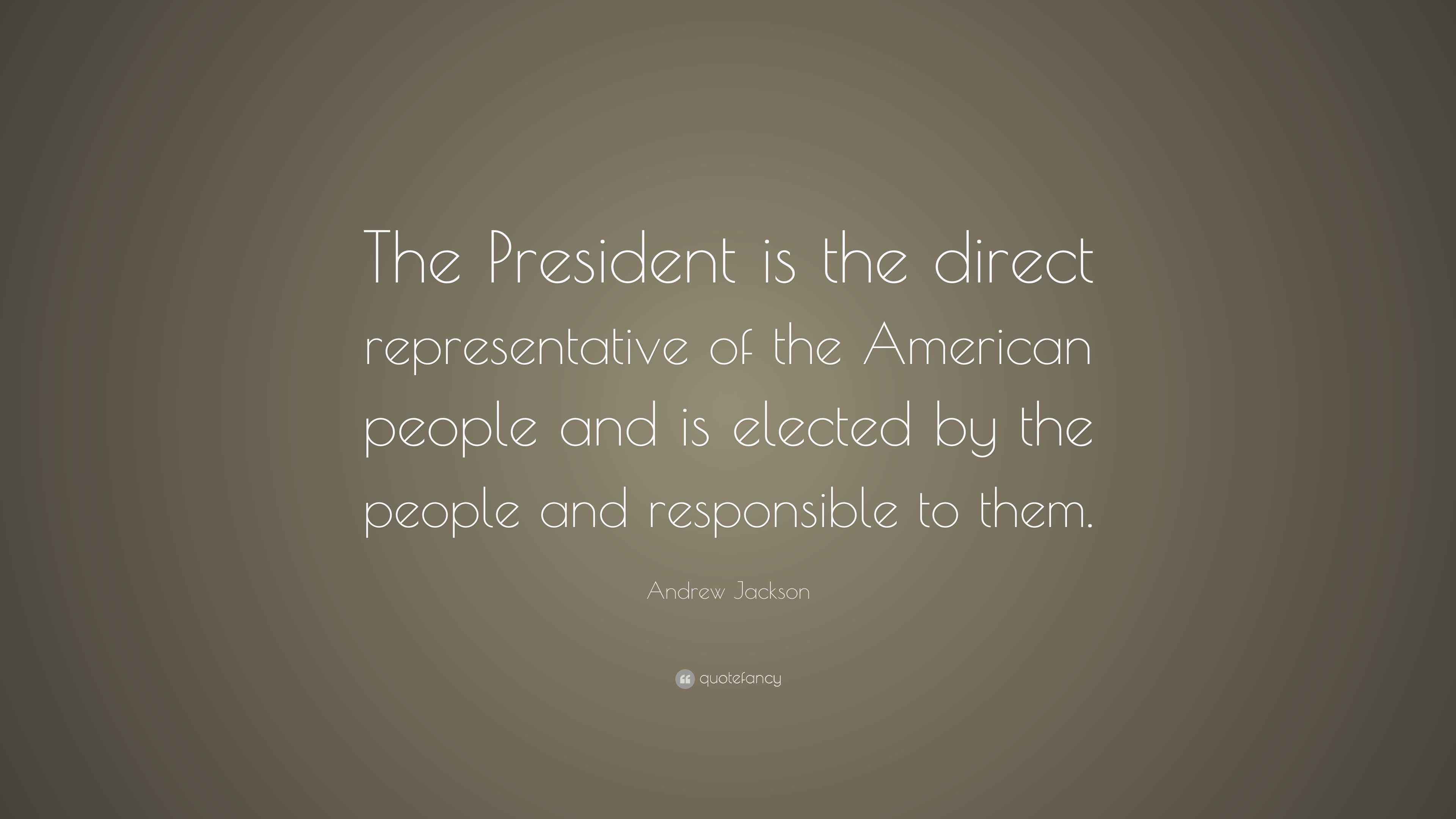 Andrew Jackson Quote: “The President is the direct representative of ...