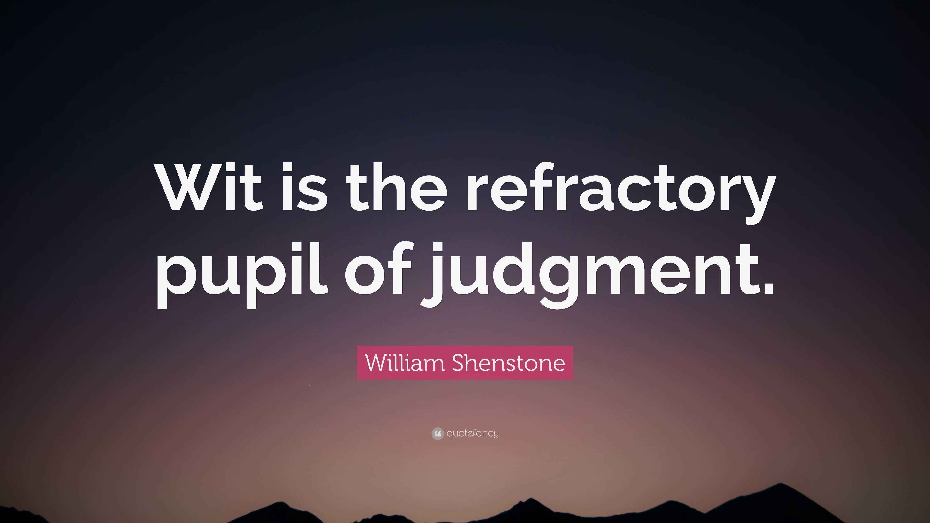 William Shenstone Quote: “Wit is the refractory pupil of judgment.”