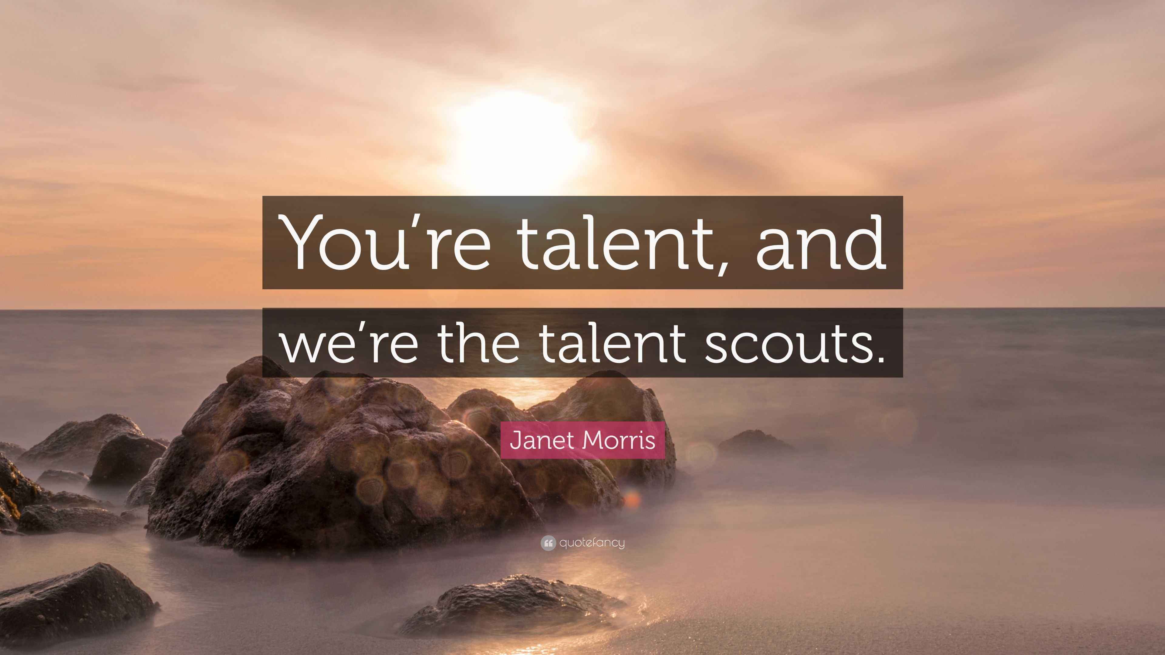 Janet Morris Quote: “You’re talent, and we’re the talent scouts.”