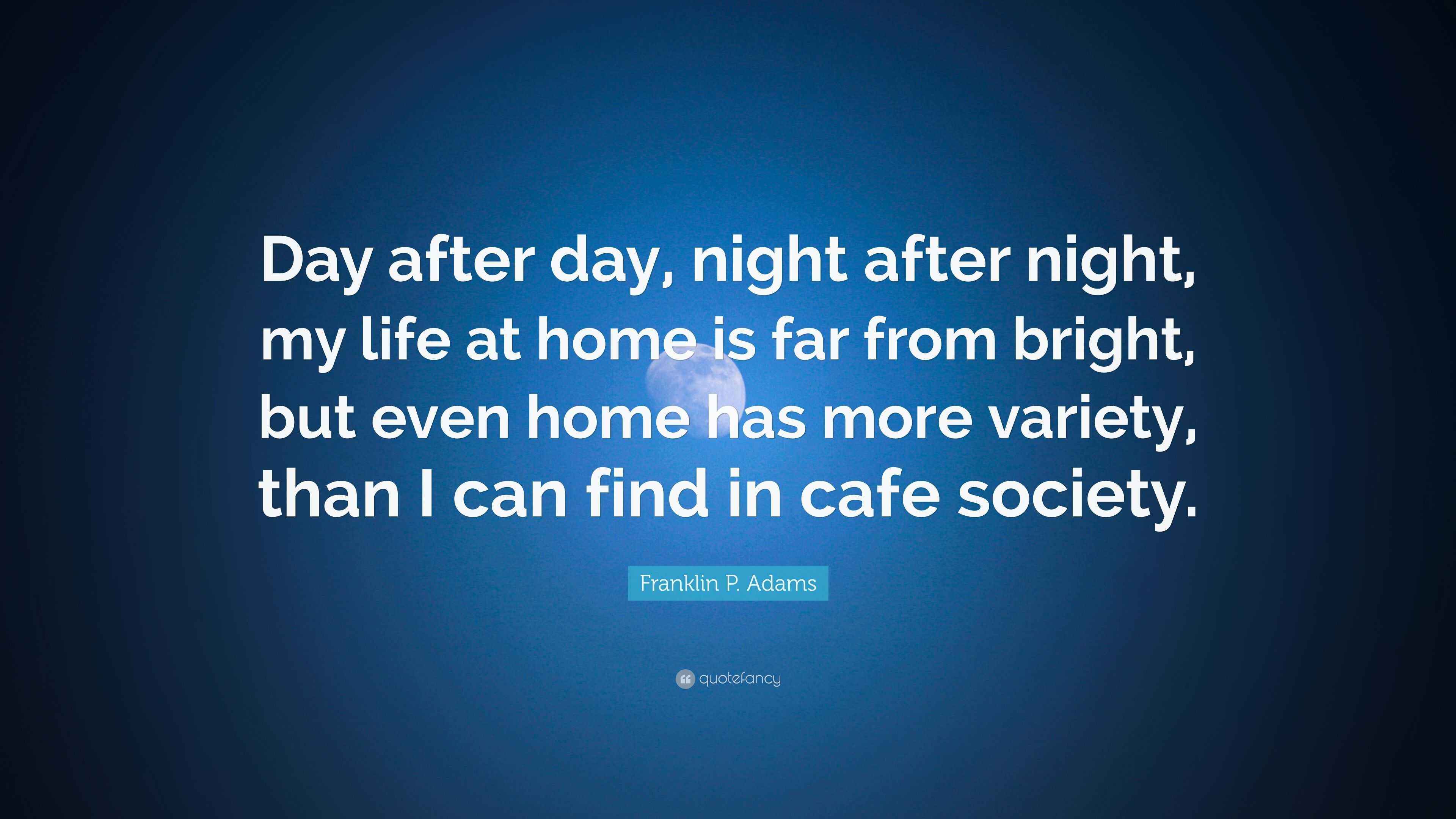 Franklin P. Adams Quote: “Day after day, night after night, my life at ...