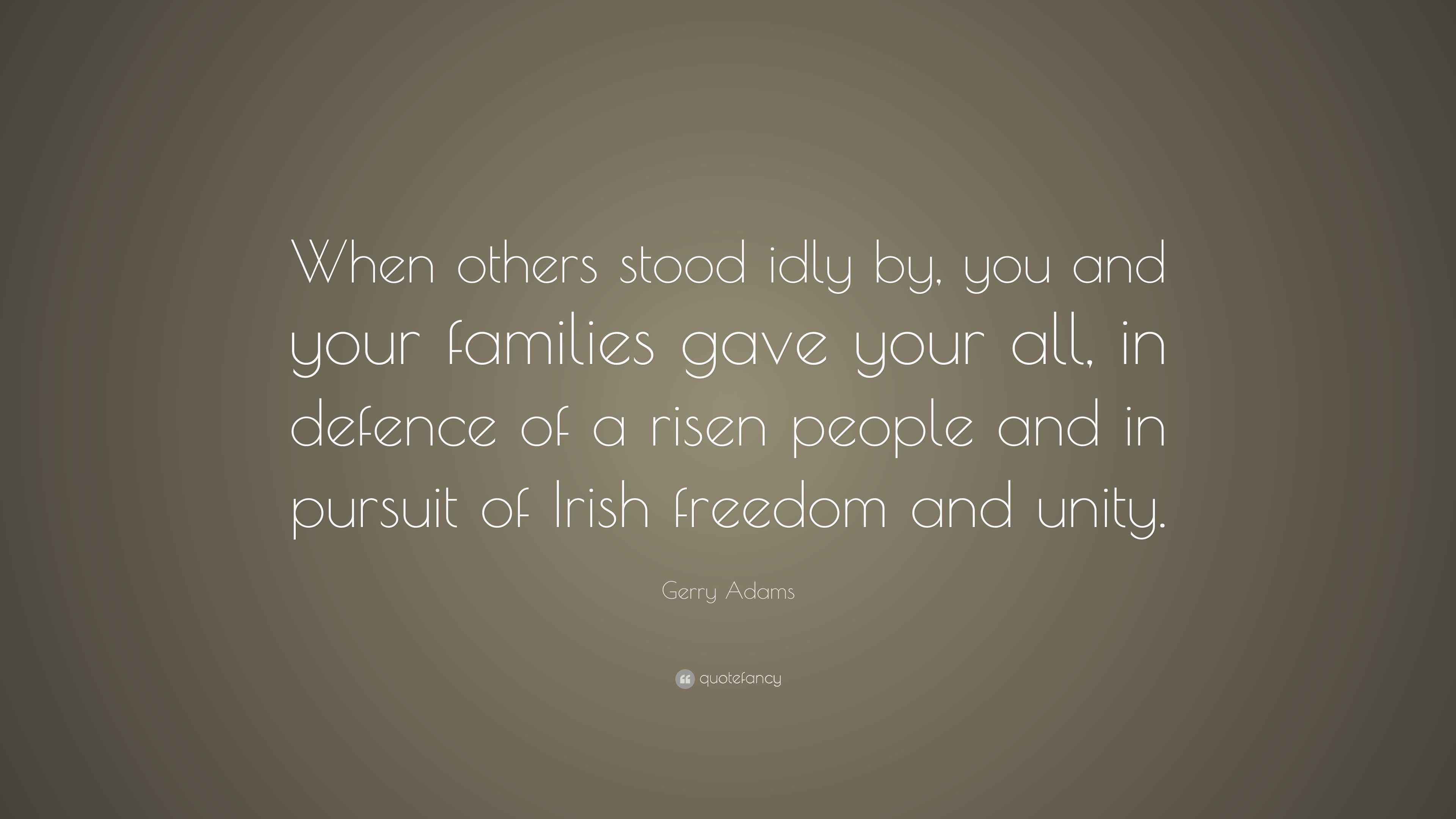 Gerry Adams Quote: “When others stood idly by, you and your families ...