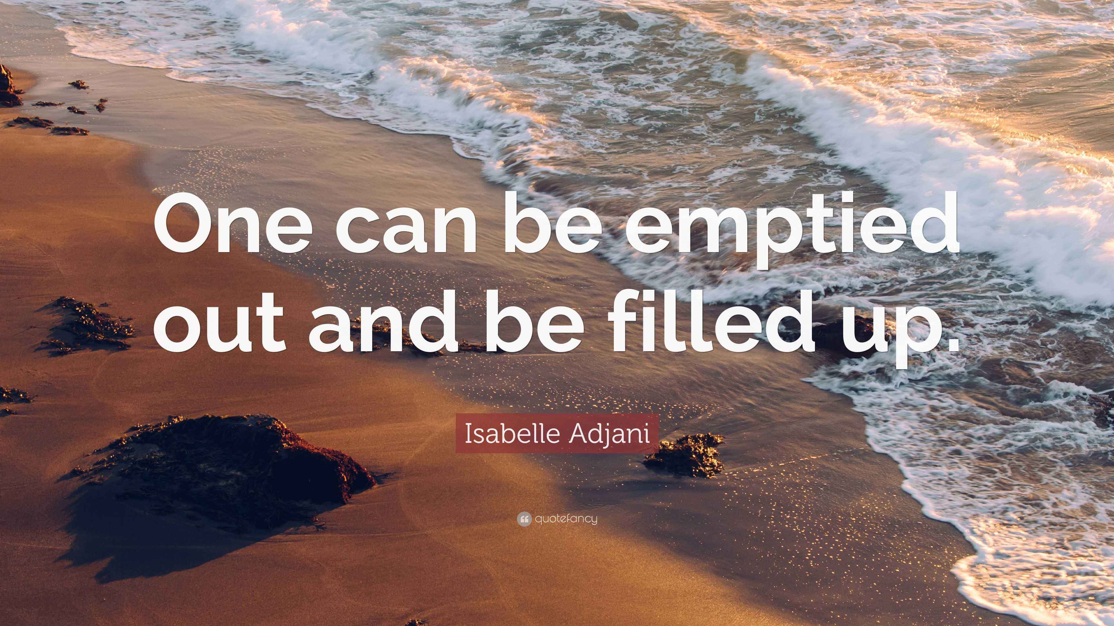 Isabelle Adjani Quote: “One can be emptied out and be filled up.”