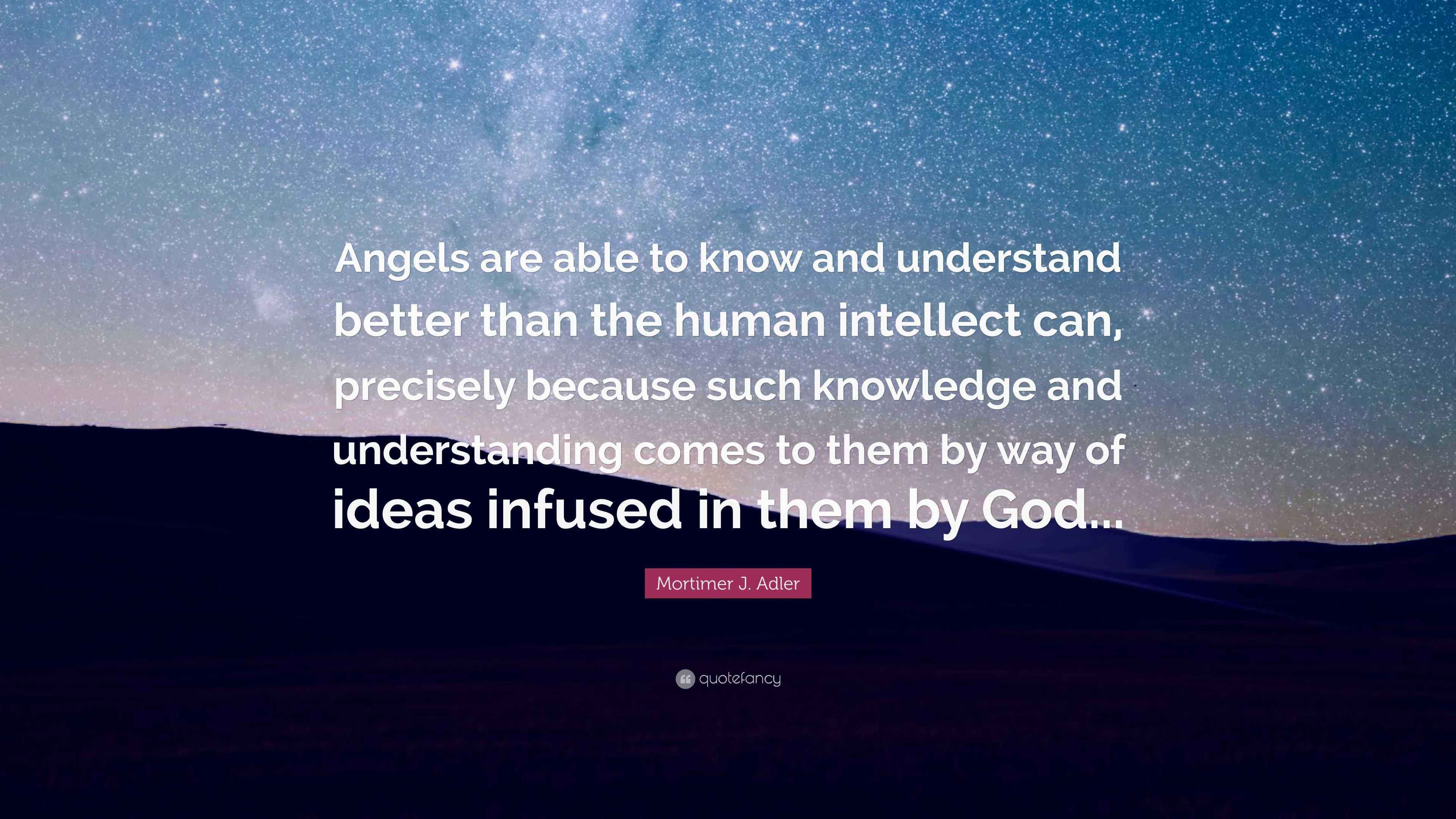 Mortimer J. Adler Quote: “Angels are able to know and understand better ...