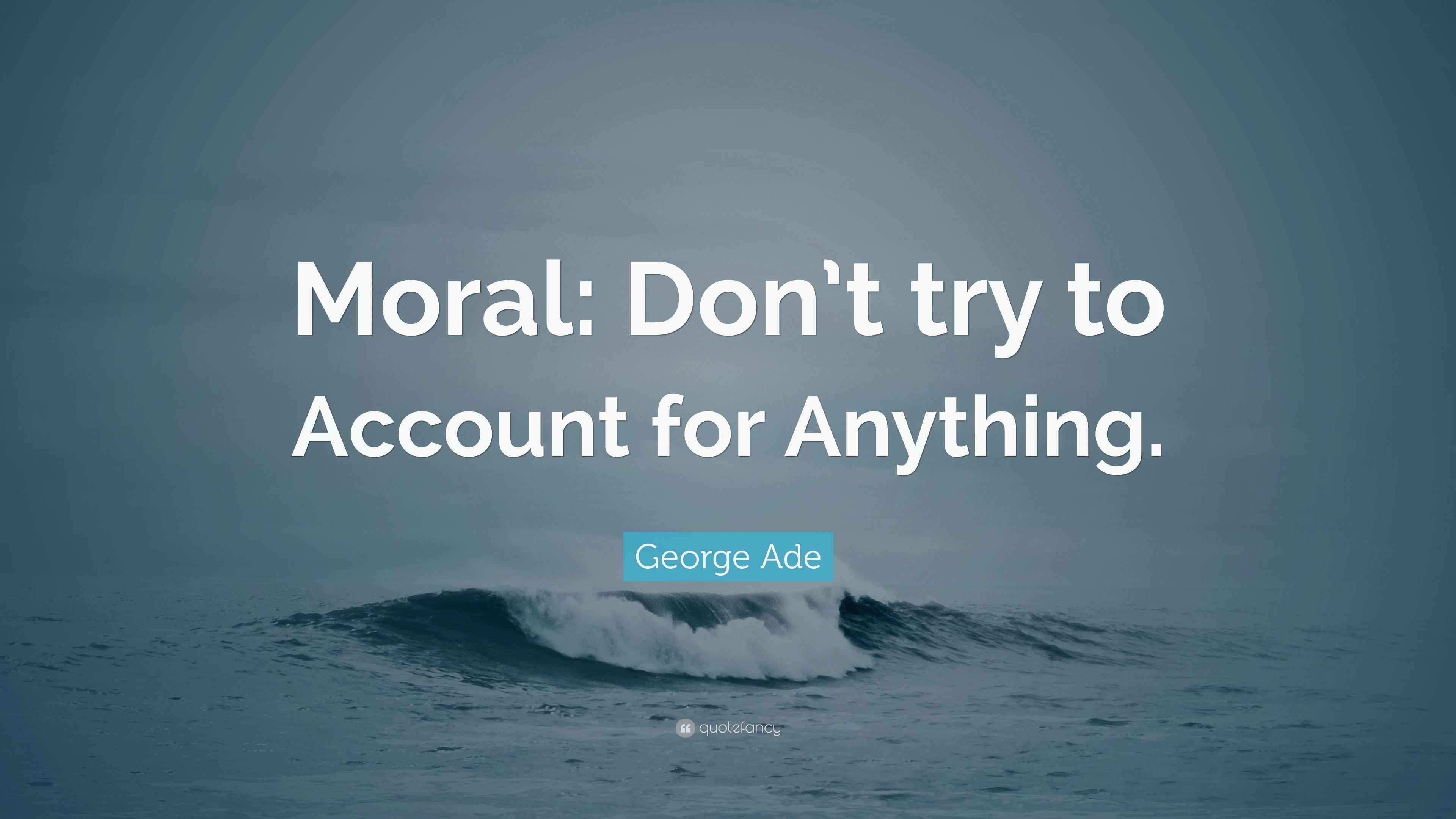 George Ade Quote: “Moral: Don’t try to Account for Anything.”