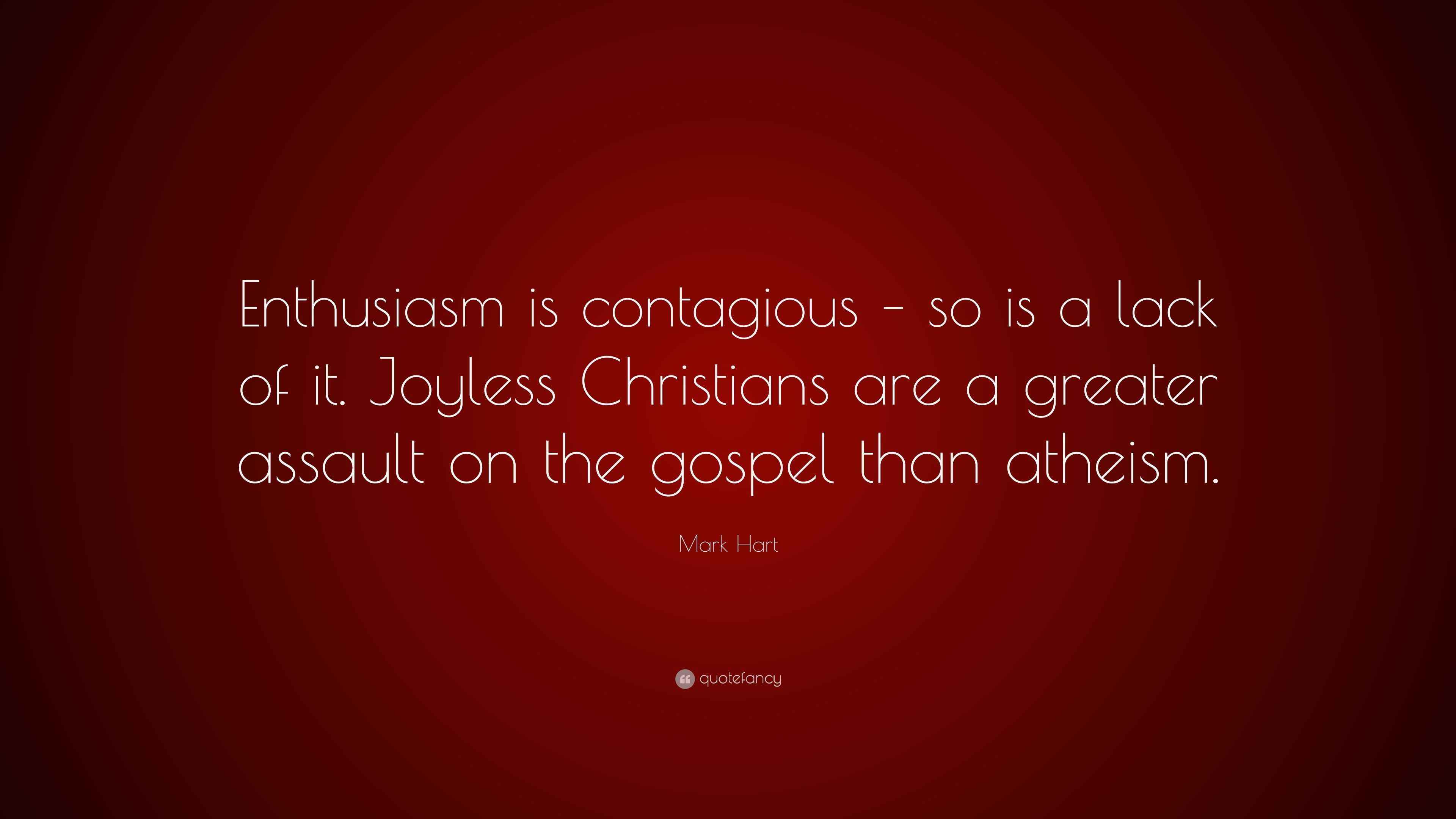Mark Hart Quote: “Enthusiasm is contagious – so is a lack of it ...